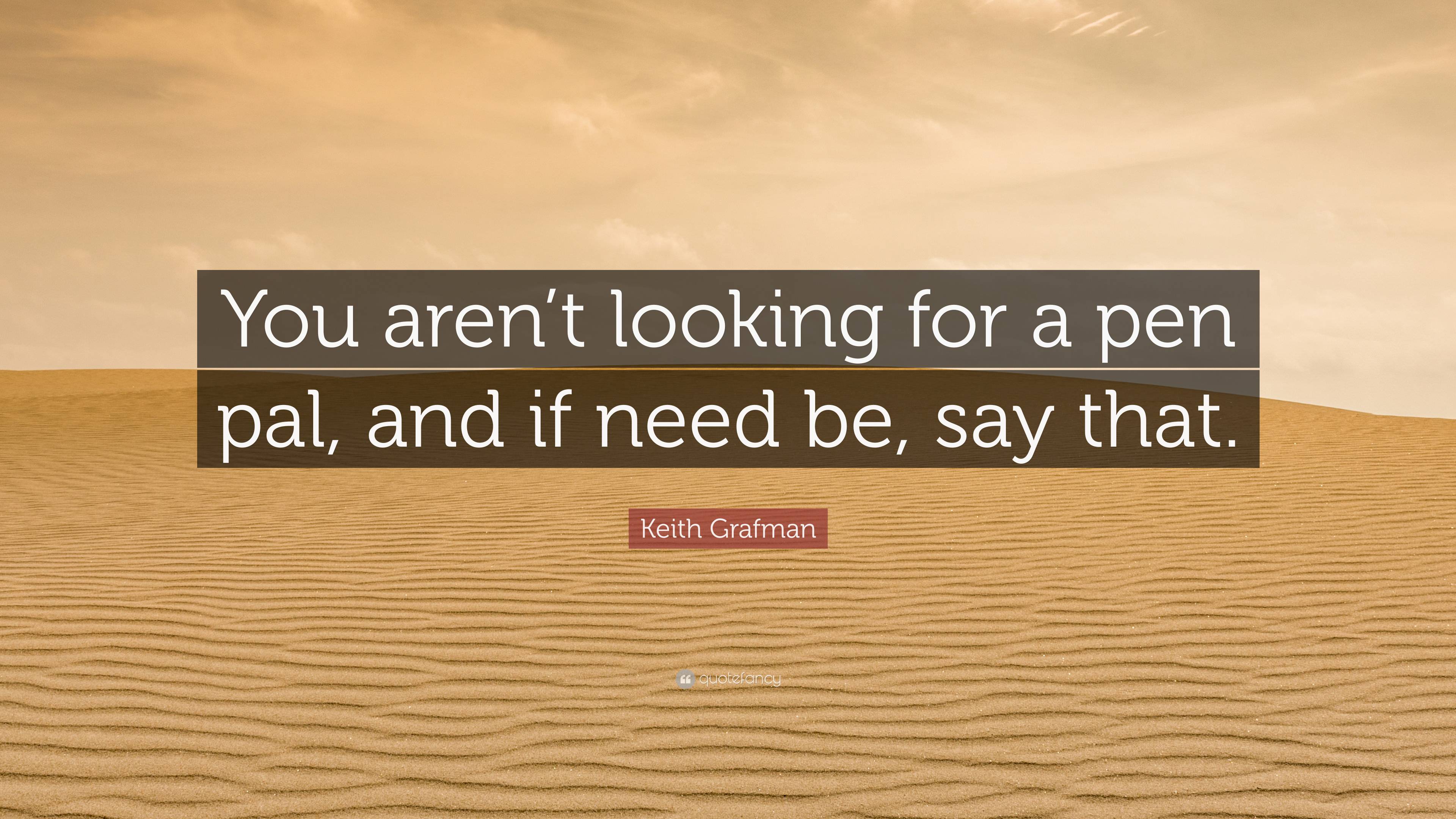 Keith Grafman Quote: “You aren’t looking for a pen pal, and if need be ...