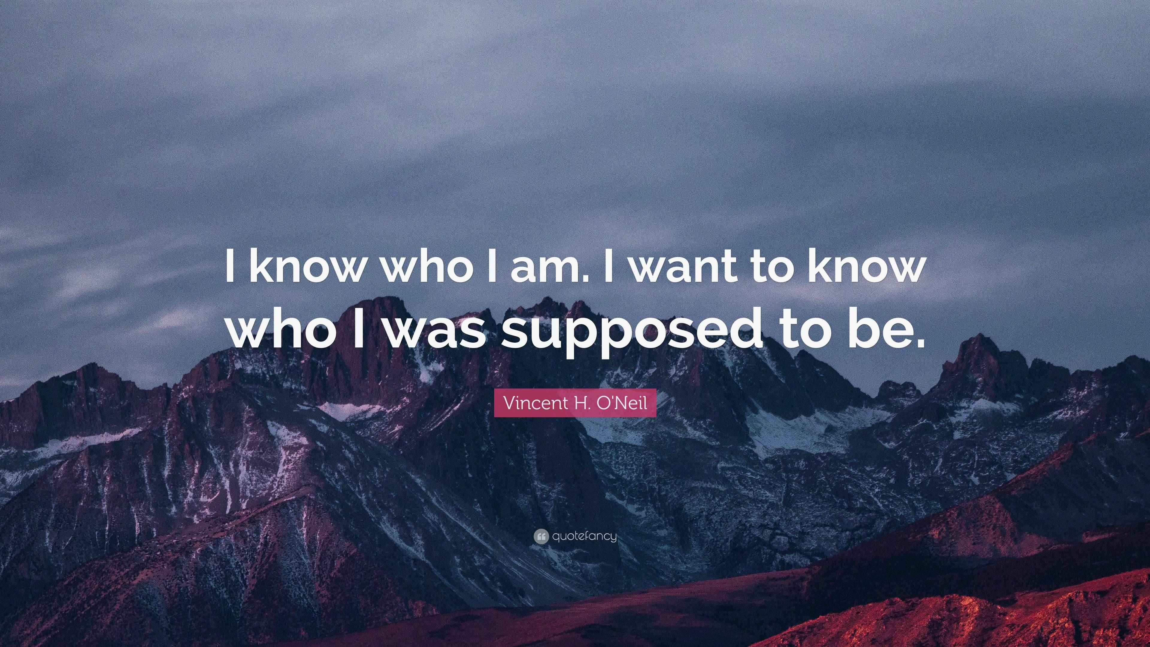 Vincent H. O'Neil Quote: “I know who I am. I want to know who I was ...