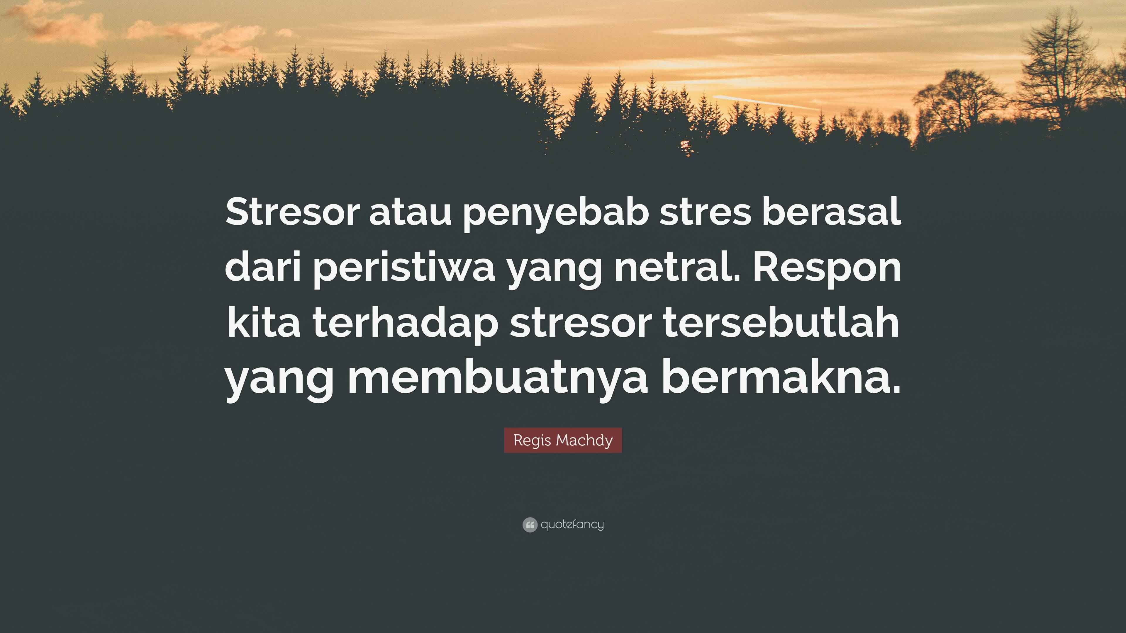 Regis Machdy Quote: “Stresor atau penyebab stres berasal dari peristiwa ...