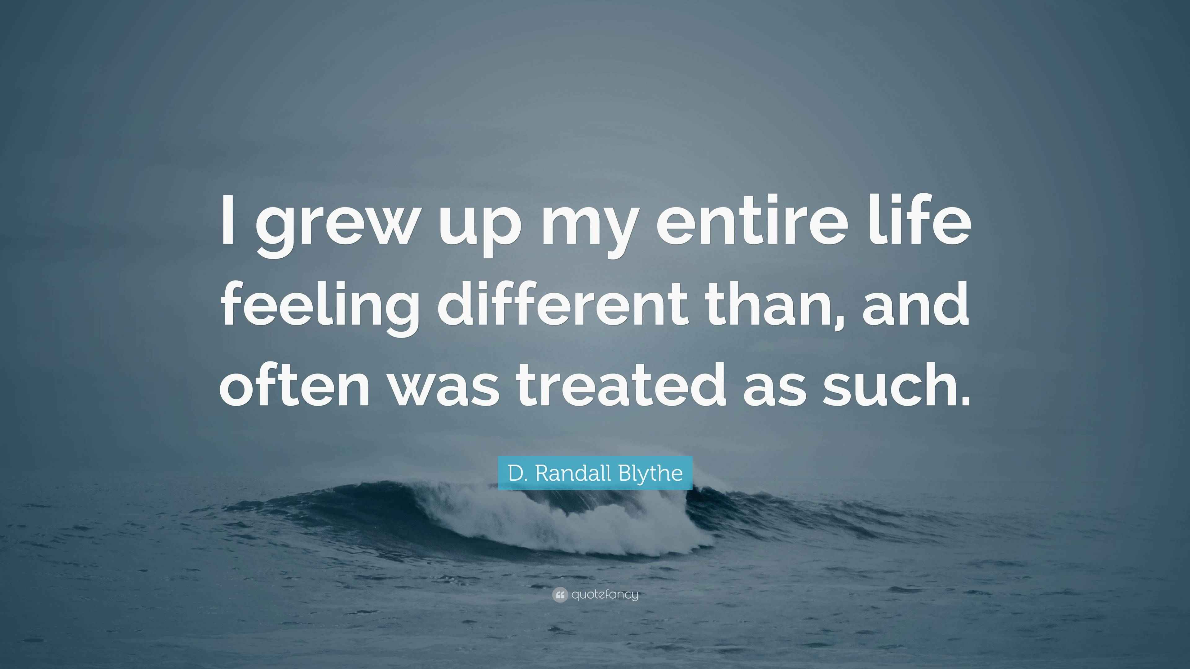 D. Randall Blythe Quote: “I grew up my entire life feeling different ...