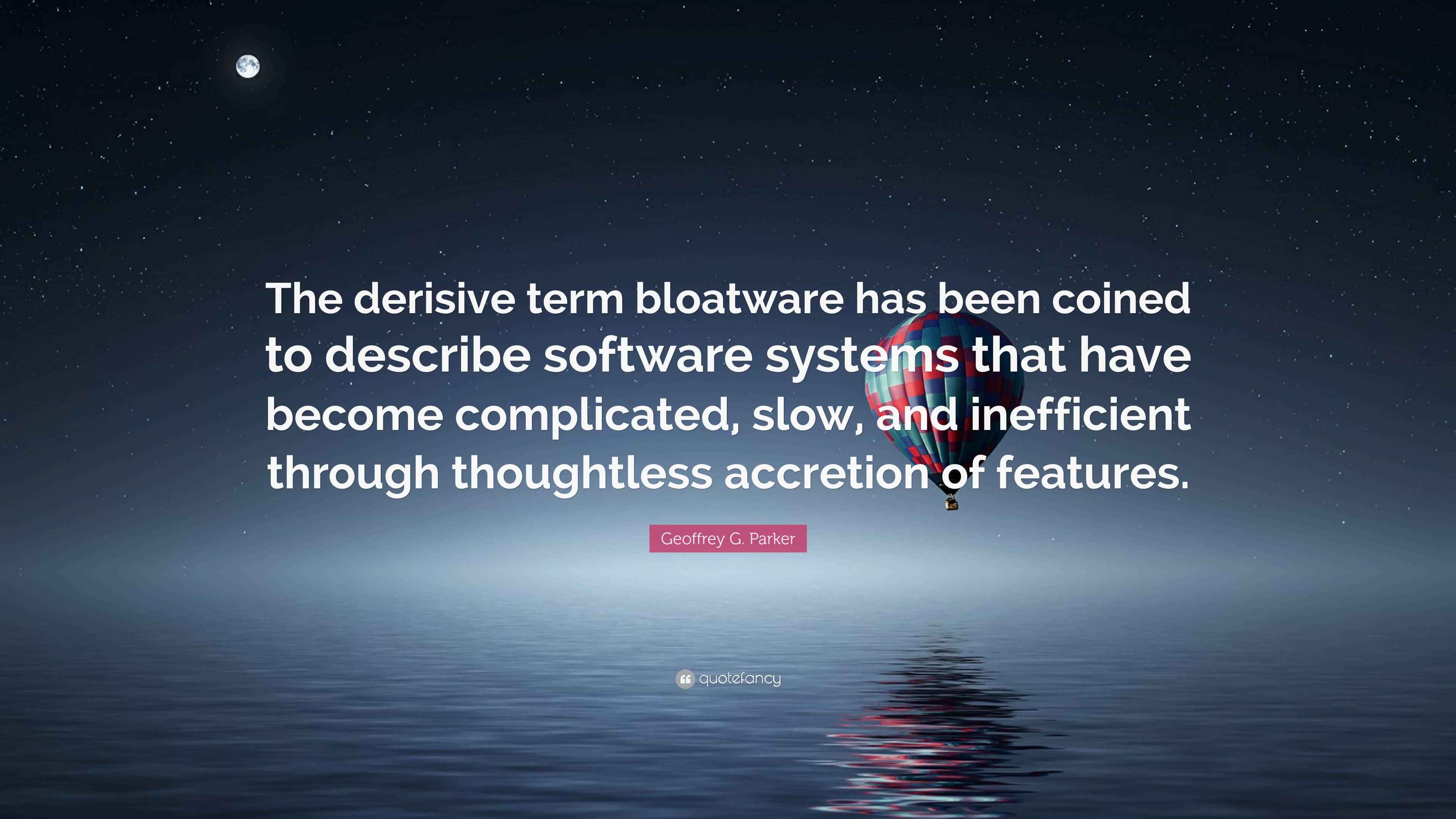 Geoffrey G. Parker Quote: “The derisive term bloatware has been coined ...