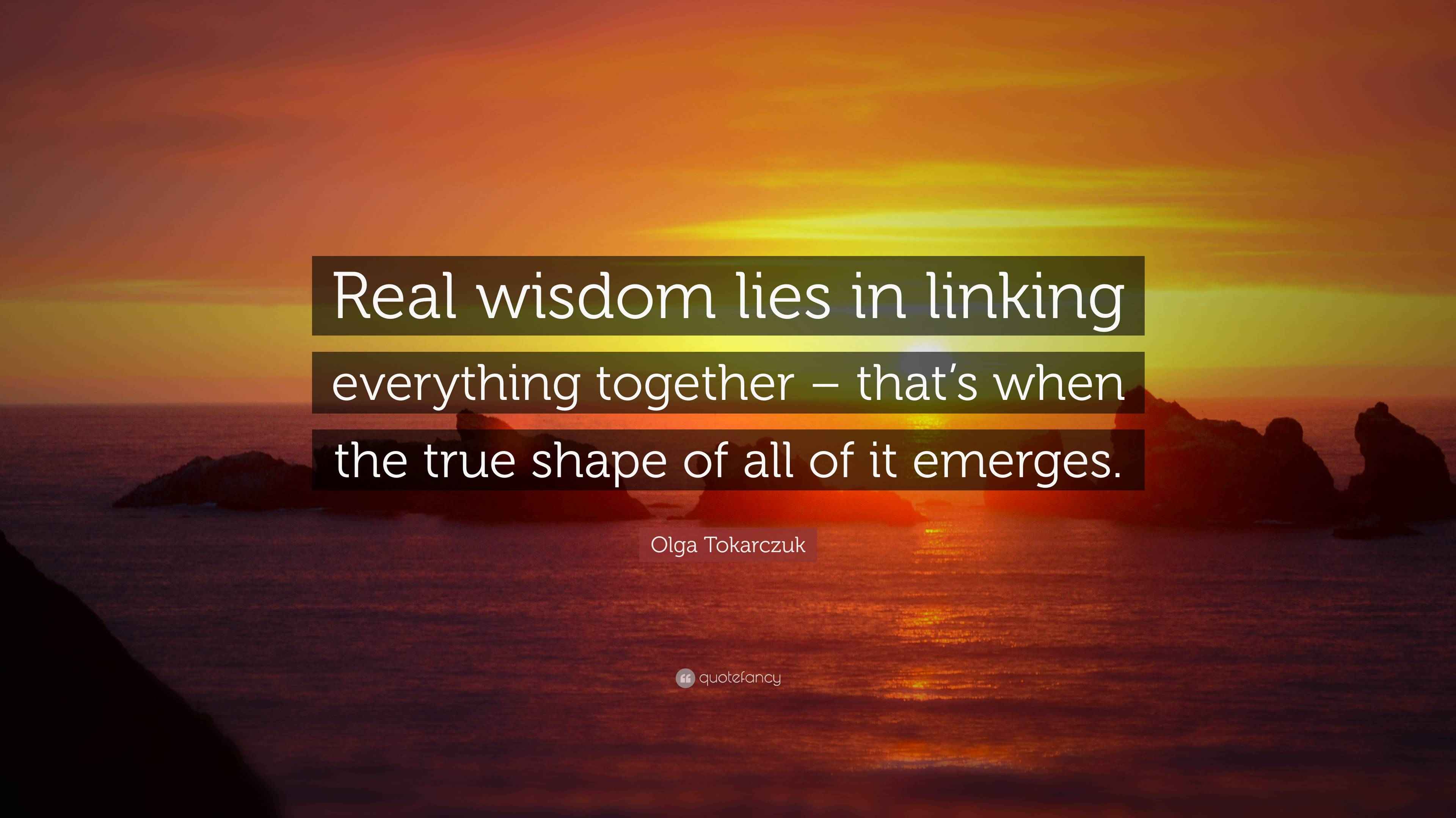 Olga Tokarczuk Quote: “Real wisdom lies in linking everything together ...