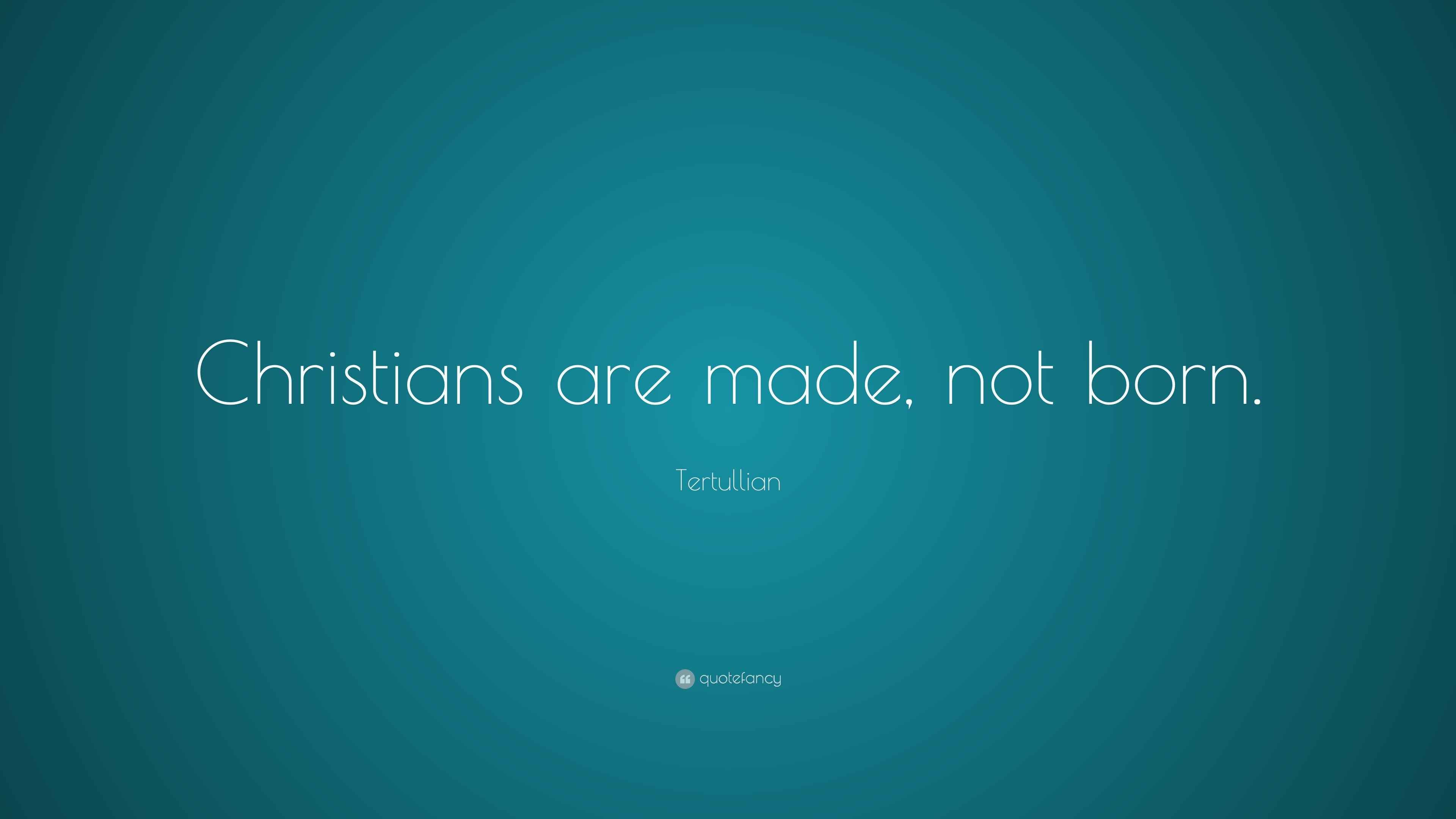 Tertullian Quote: “Christians are made, not born.”