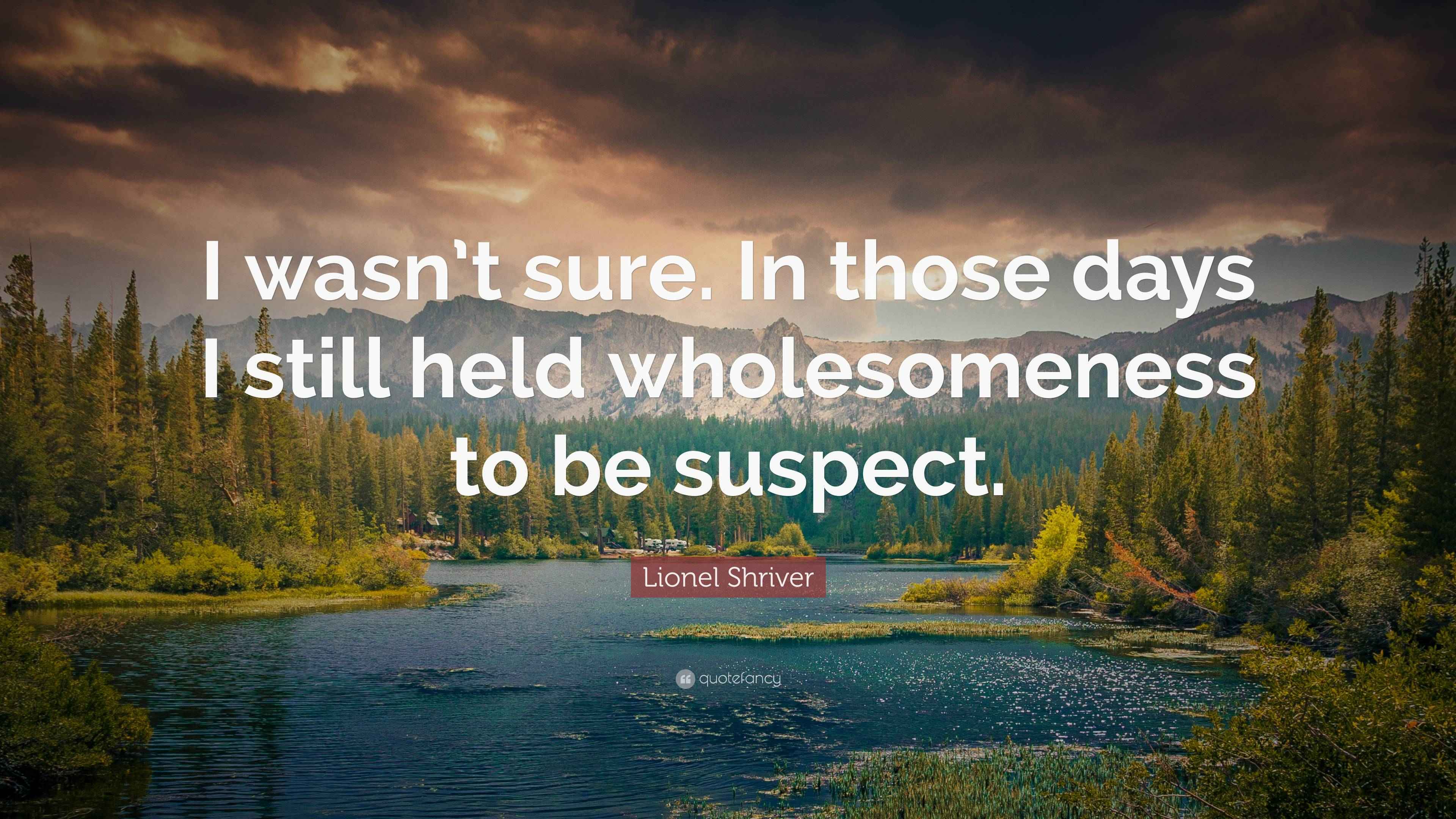 Lionel Shriver Quote: “I wasn’t sure. In those days I still held ...