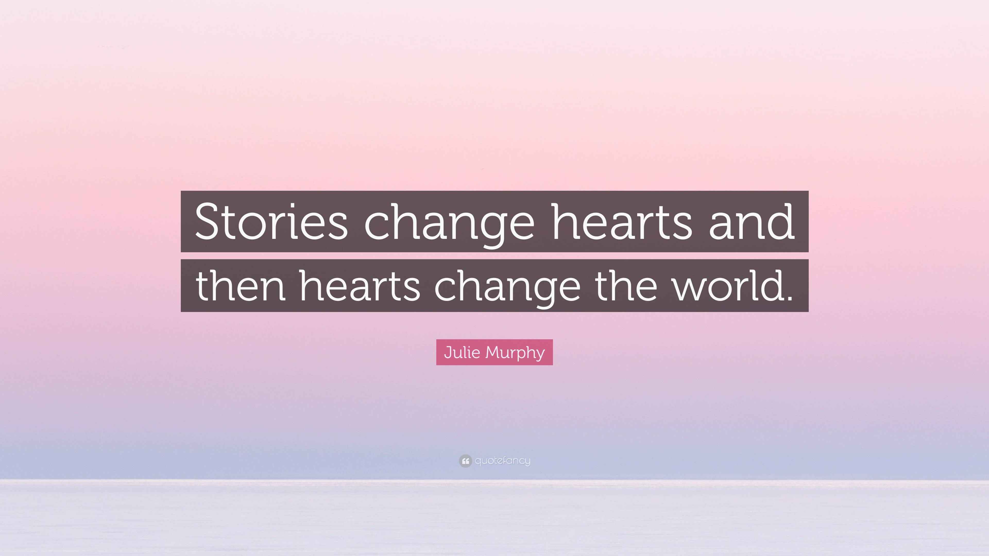 Julie Murphy Quote: “Stories change hearts and then hearts change the ...