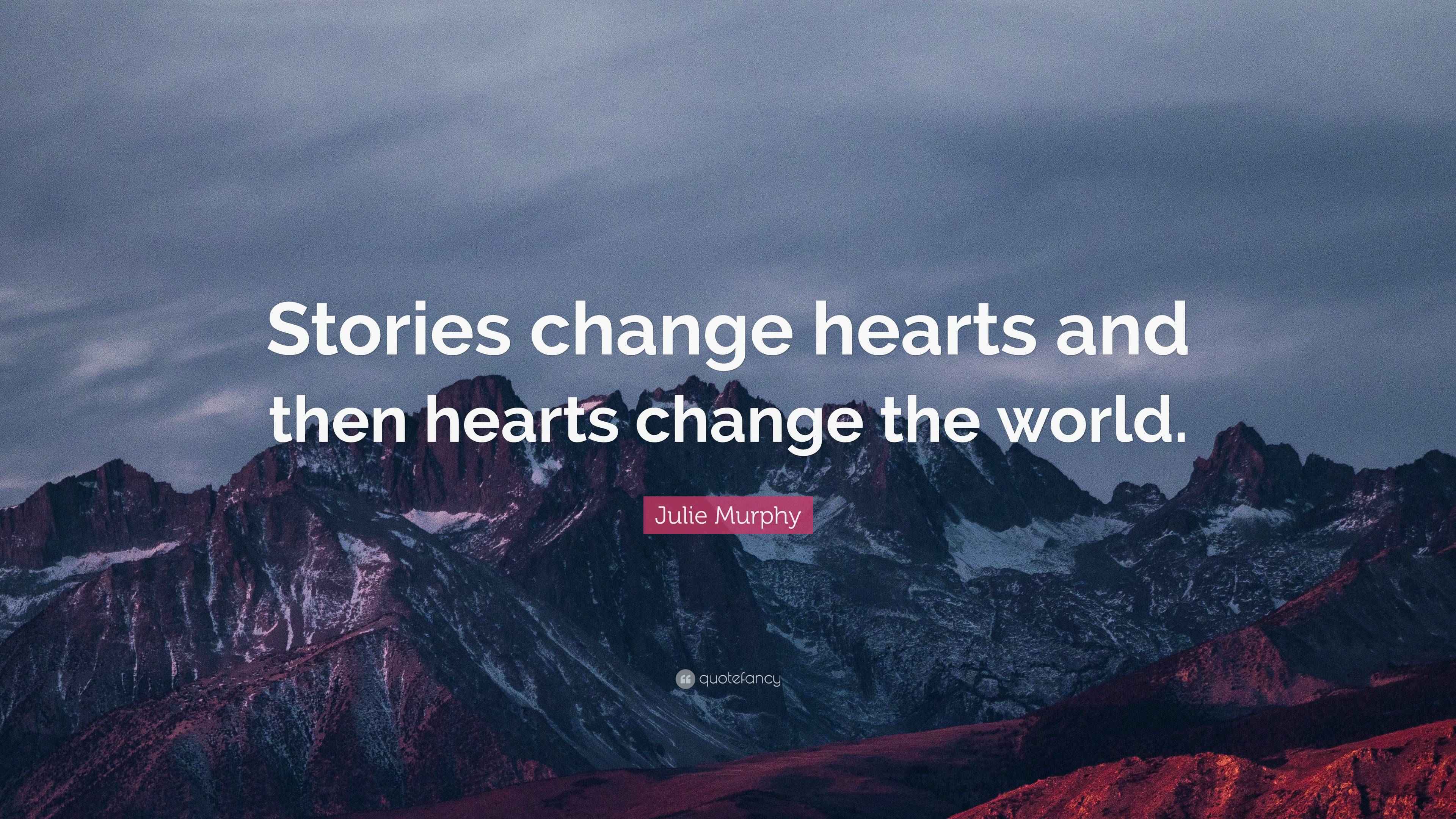 Julie Murphy Quote: “Stories change hearts and then hearts change the ...