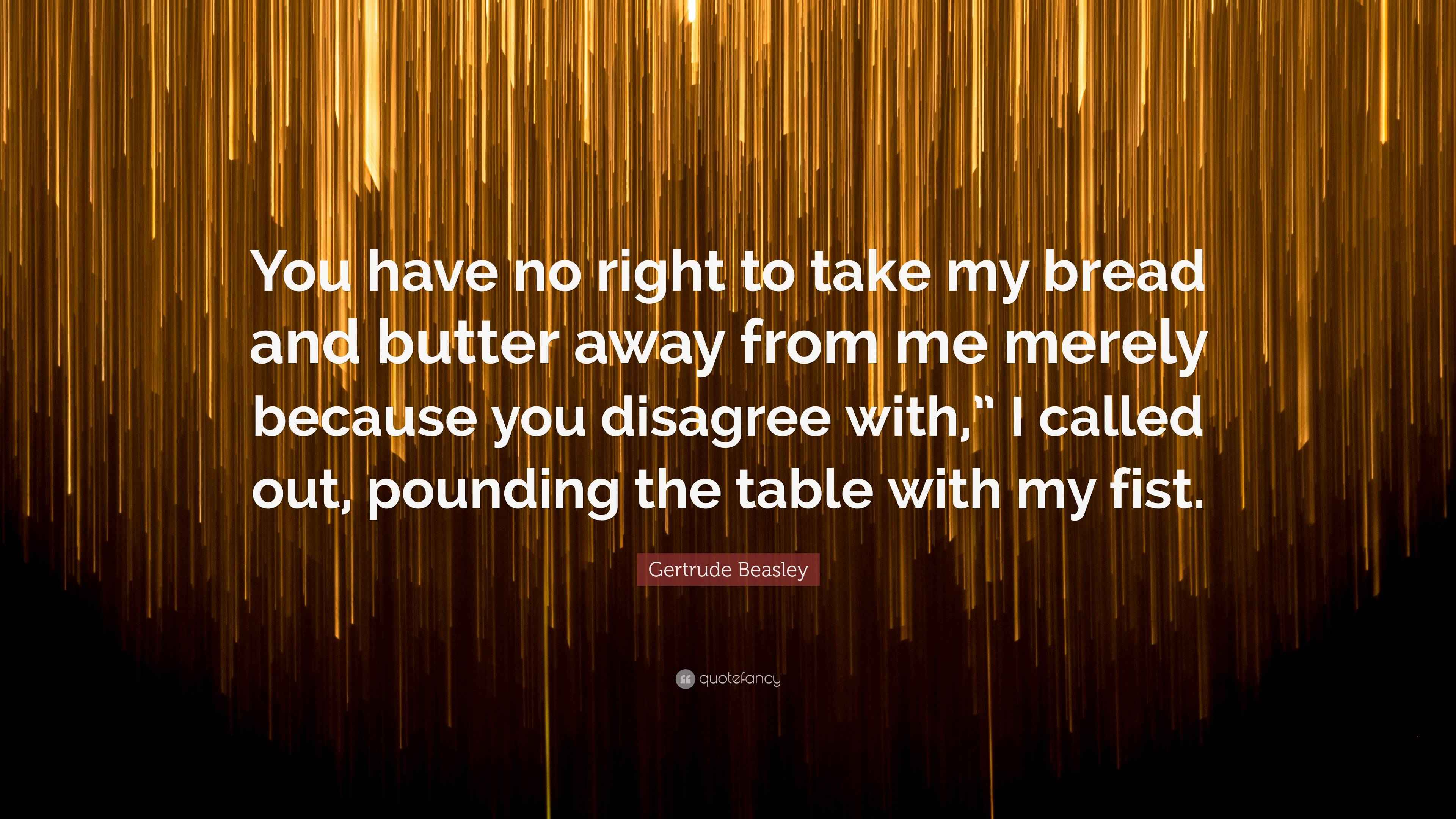Gertrude Beasley Quote: “You have no right to take my bread and butter ...