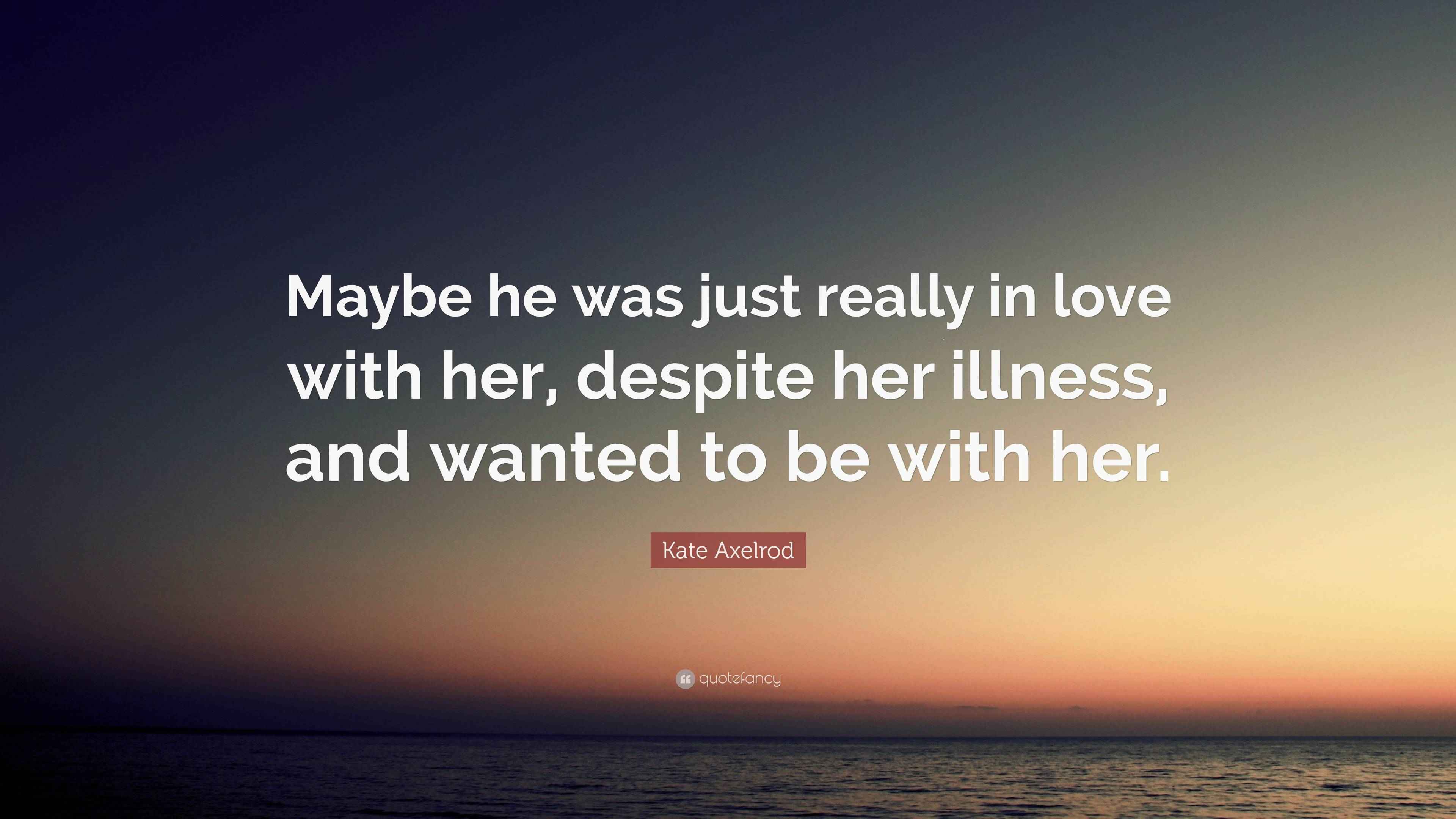 Kate Axelrod Quote: “Maybe he was just really in love with her, despite ...