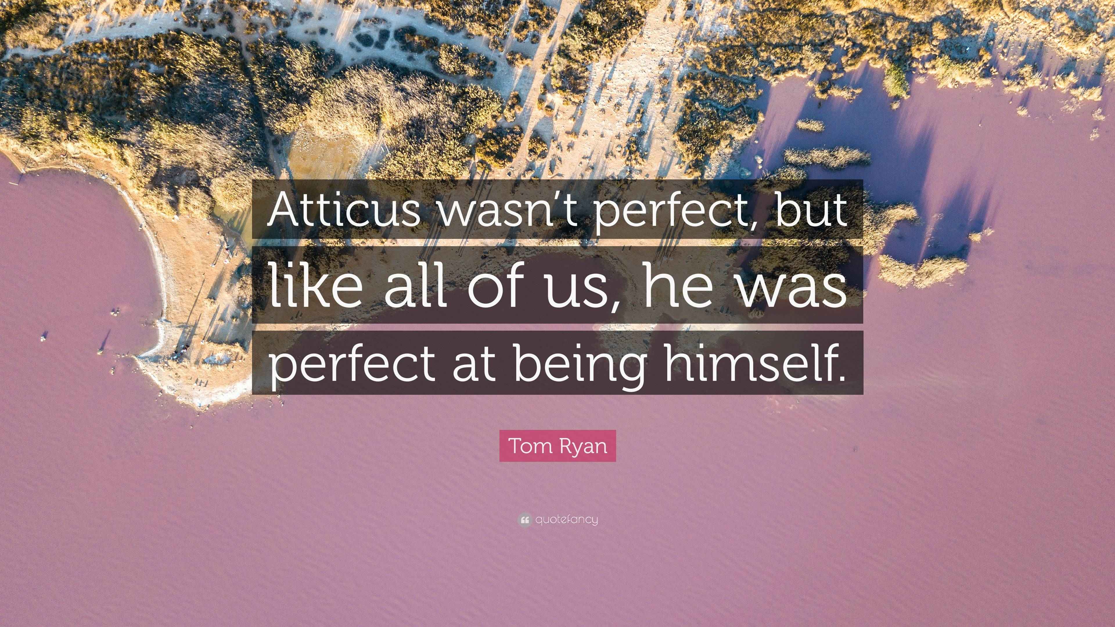 Tom Ryan Quote: “Atticus wasn’t perfect, but like all of us, he was ...
