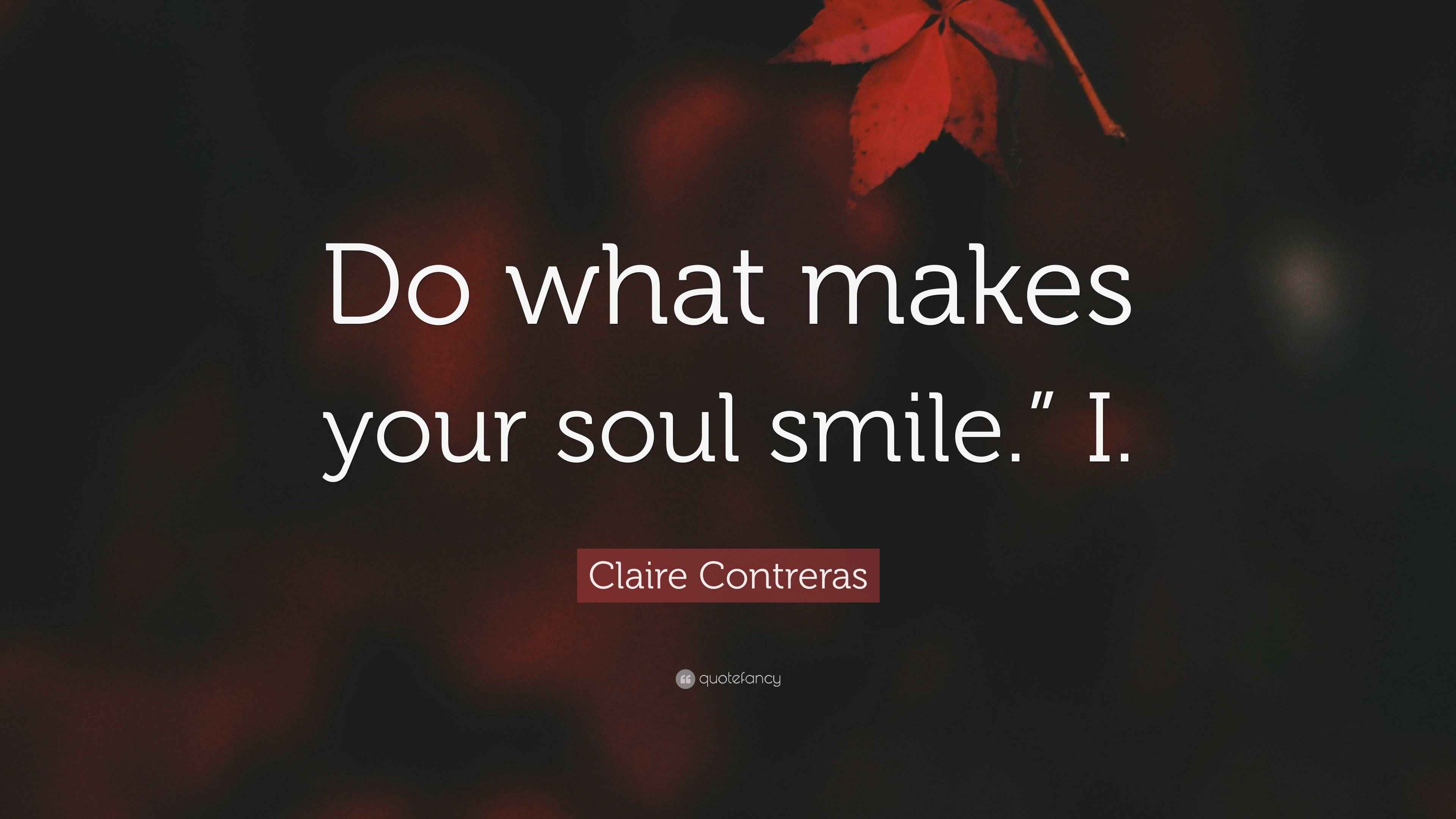 Claire Contreras Quote: “Do what makes your soul smile.” I.”