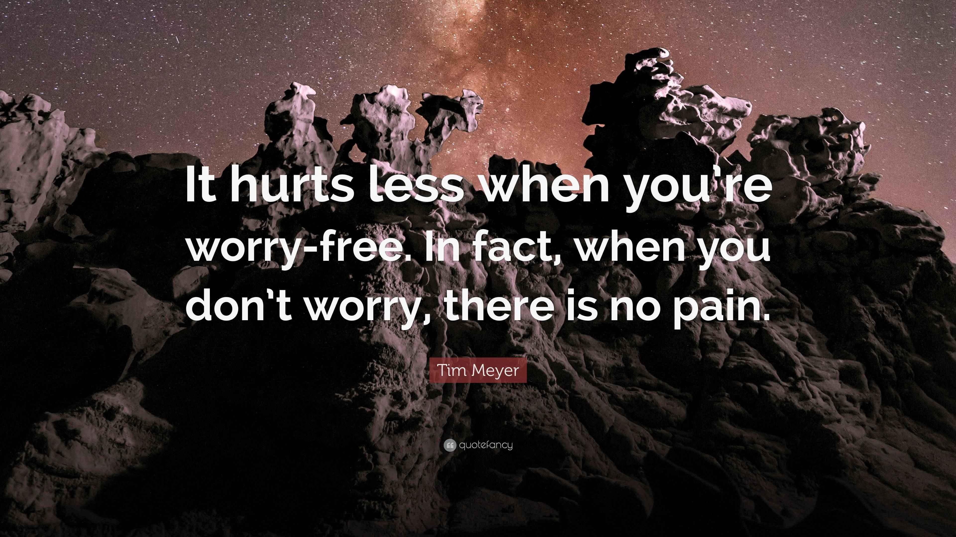 Tim Meyer Quote: “It hurts less when you’re worry-free. In fact, when ...