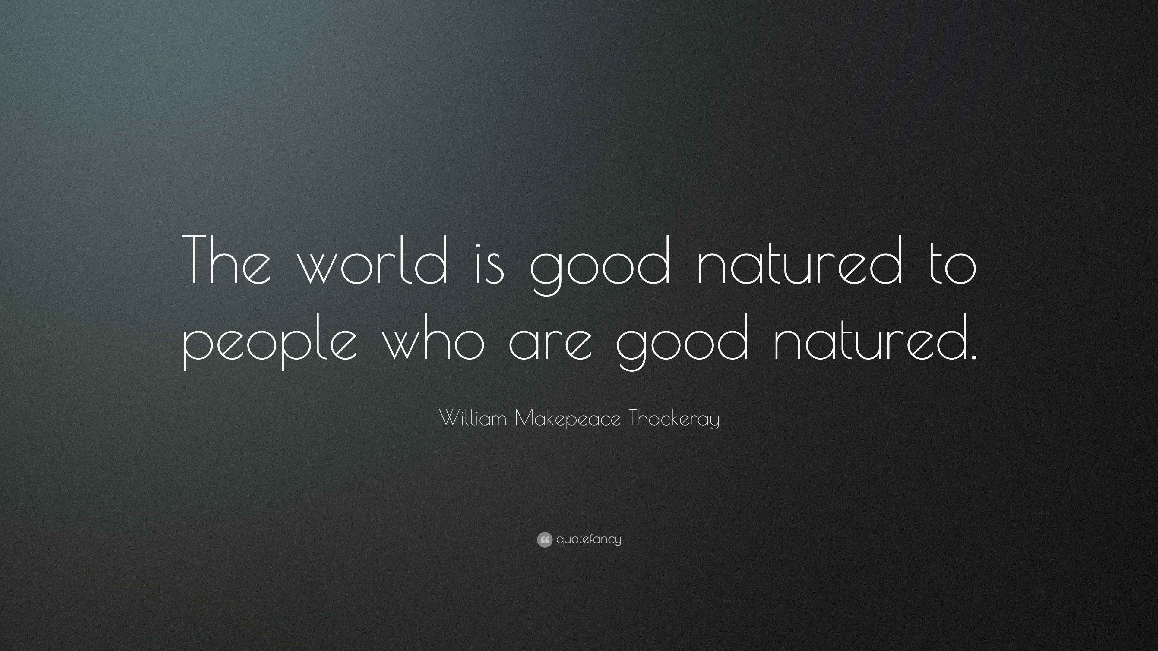 William Makepeace Thackeray Quote: “The world is good natured to people ...