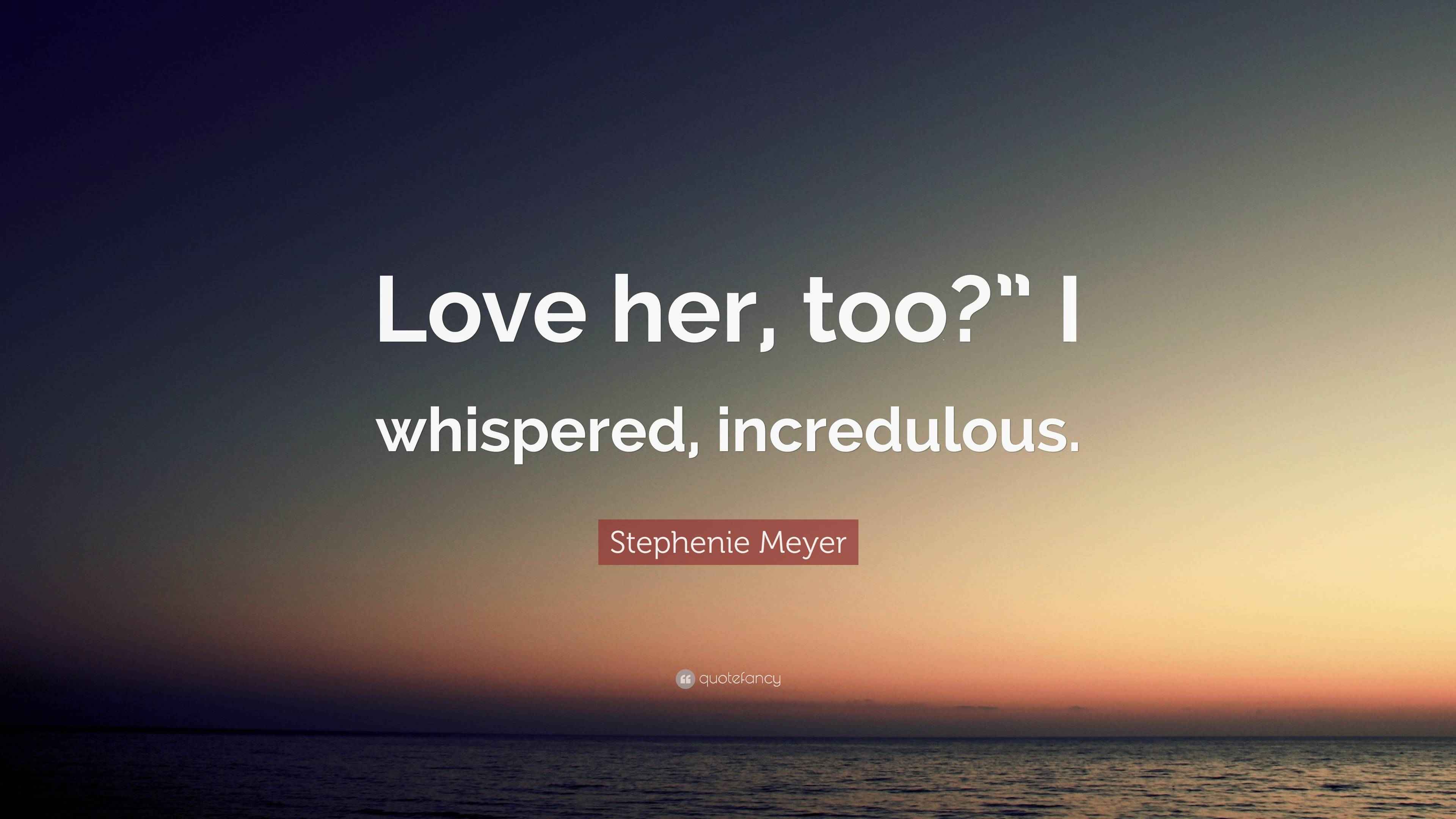 Stephenie Meyer Quote: “Love her, too?” I whispered, incredulous.”