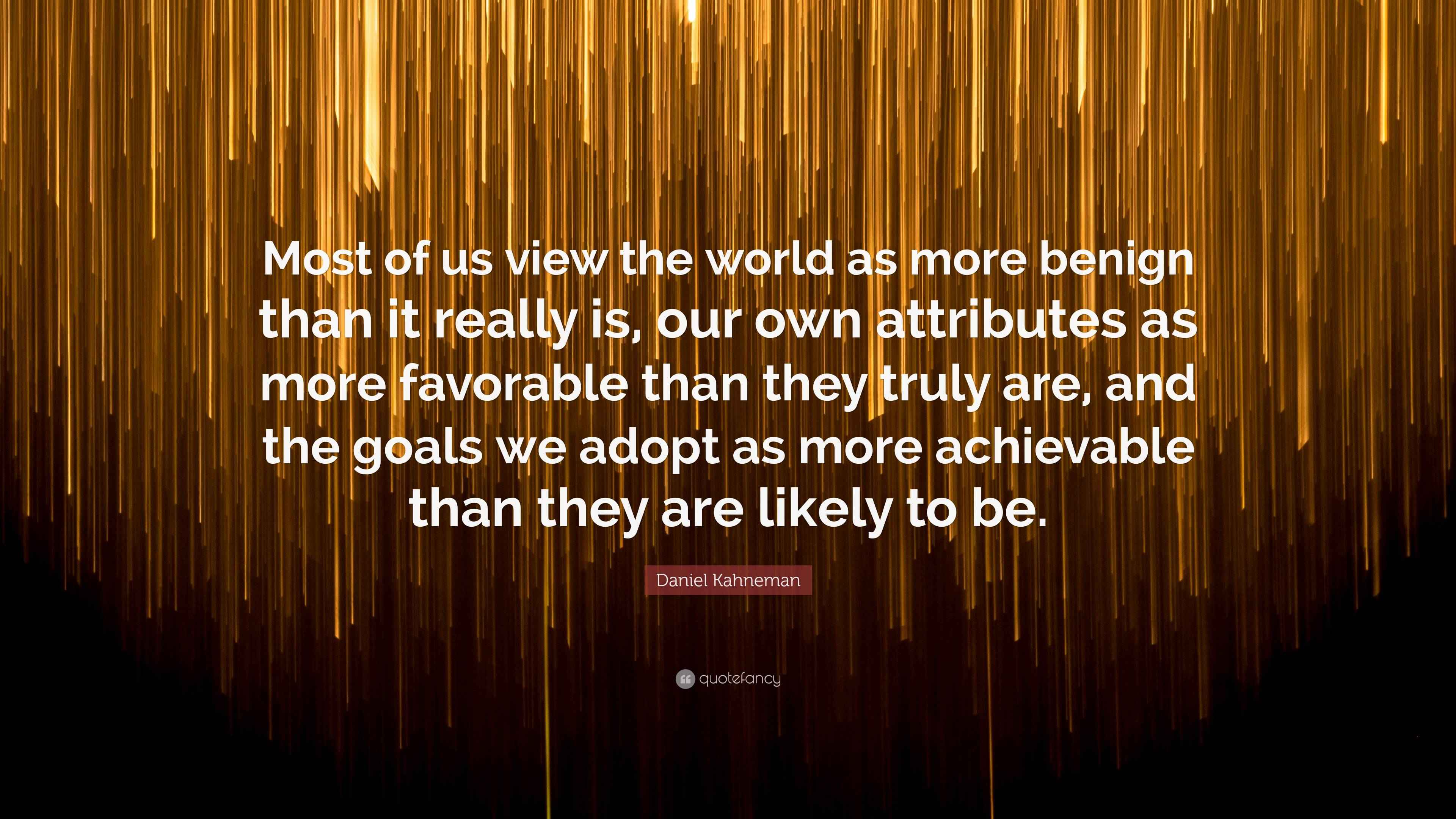 Daniel Kahneman Quote: “Most of us view the world as more benign than ...