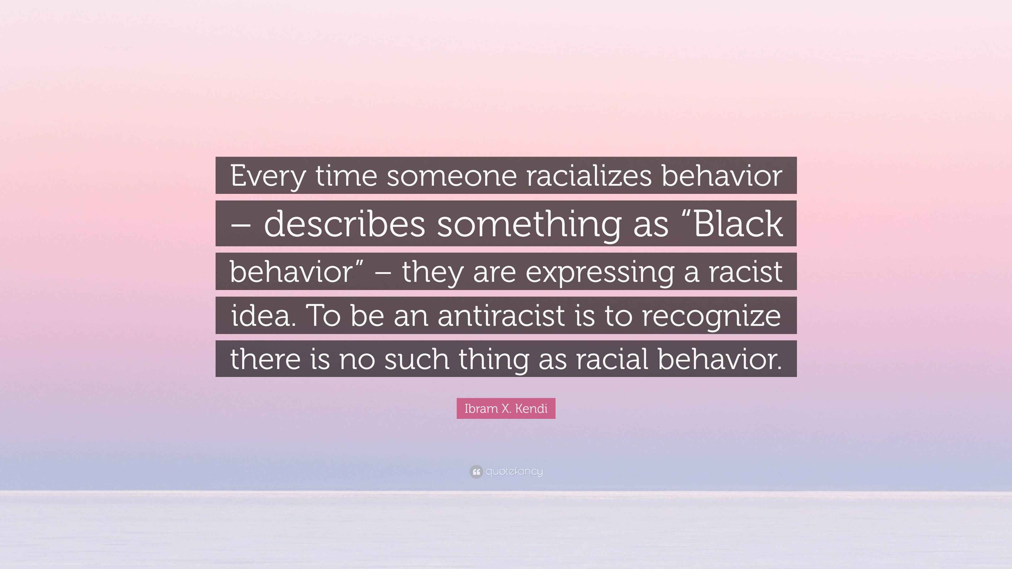 Ibram X. Kendi Quote: “Every time someone racializes behavior ...