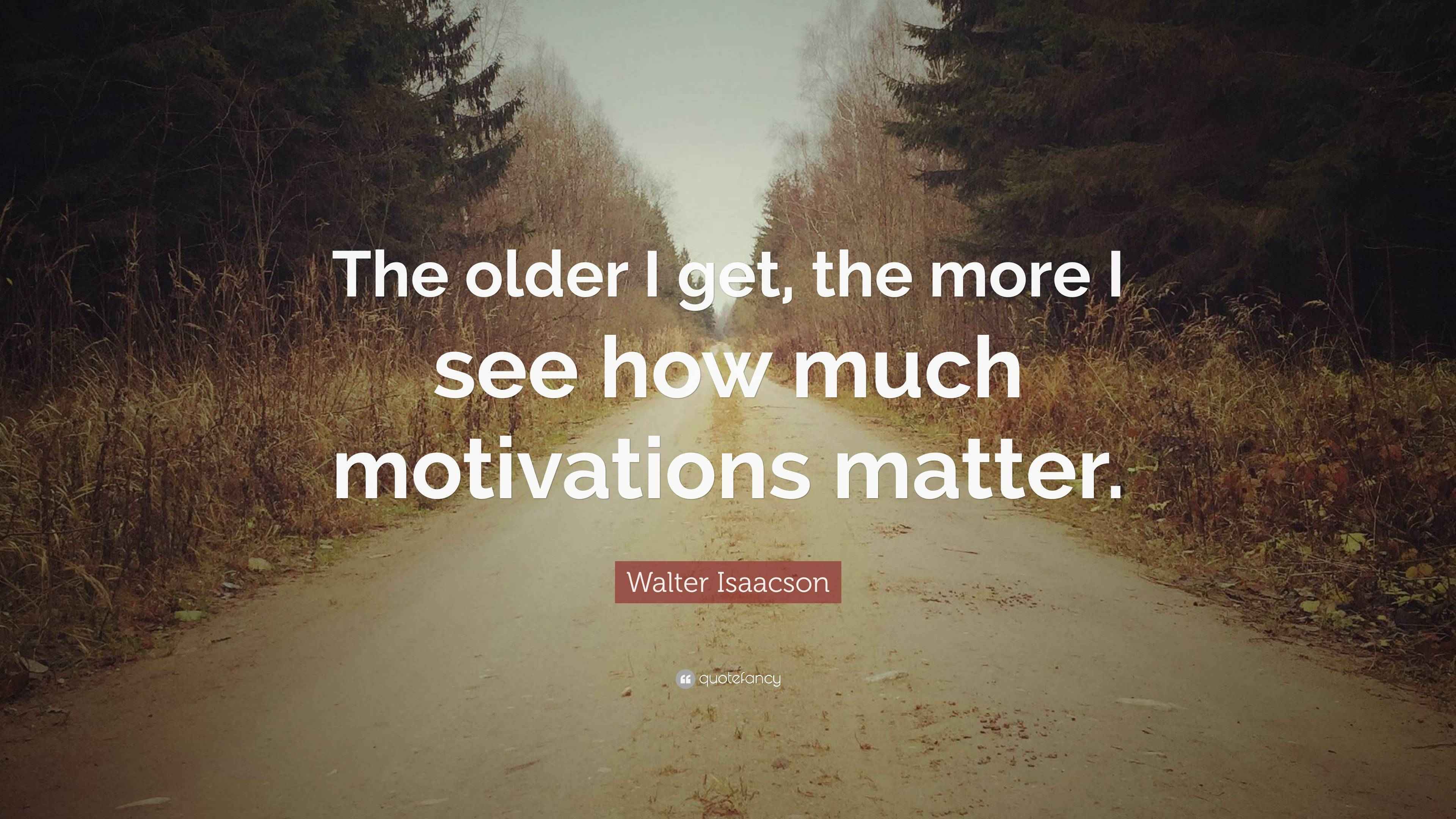 Walter Isaacson Quote: “The older I get, the more I see how much ...