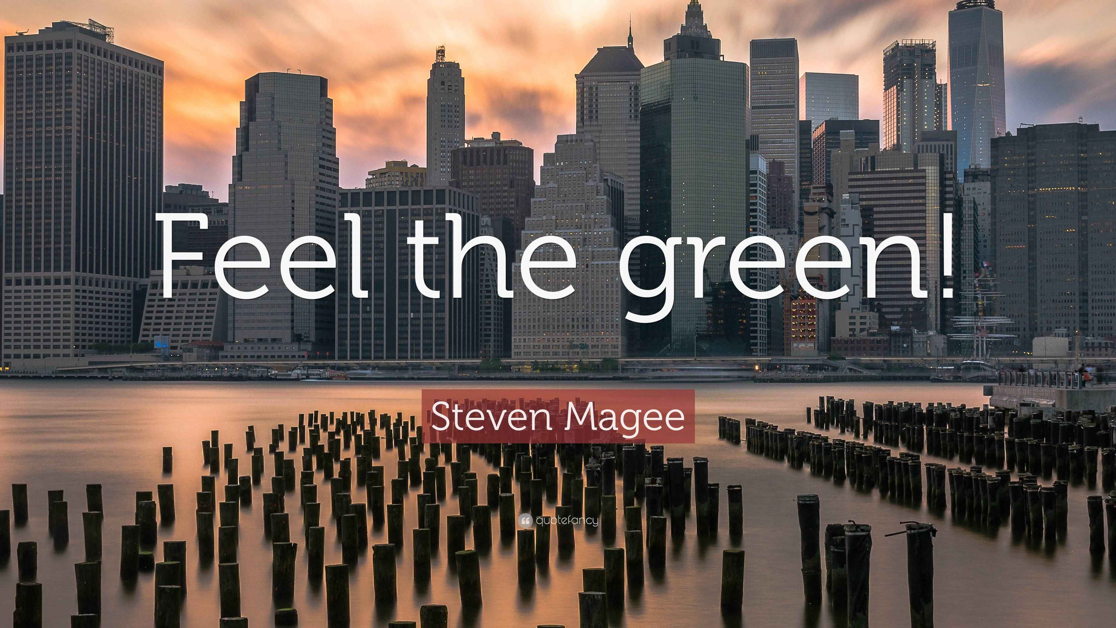 Steven Magee Quote: “Feel the green!”