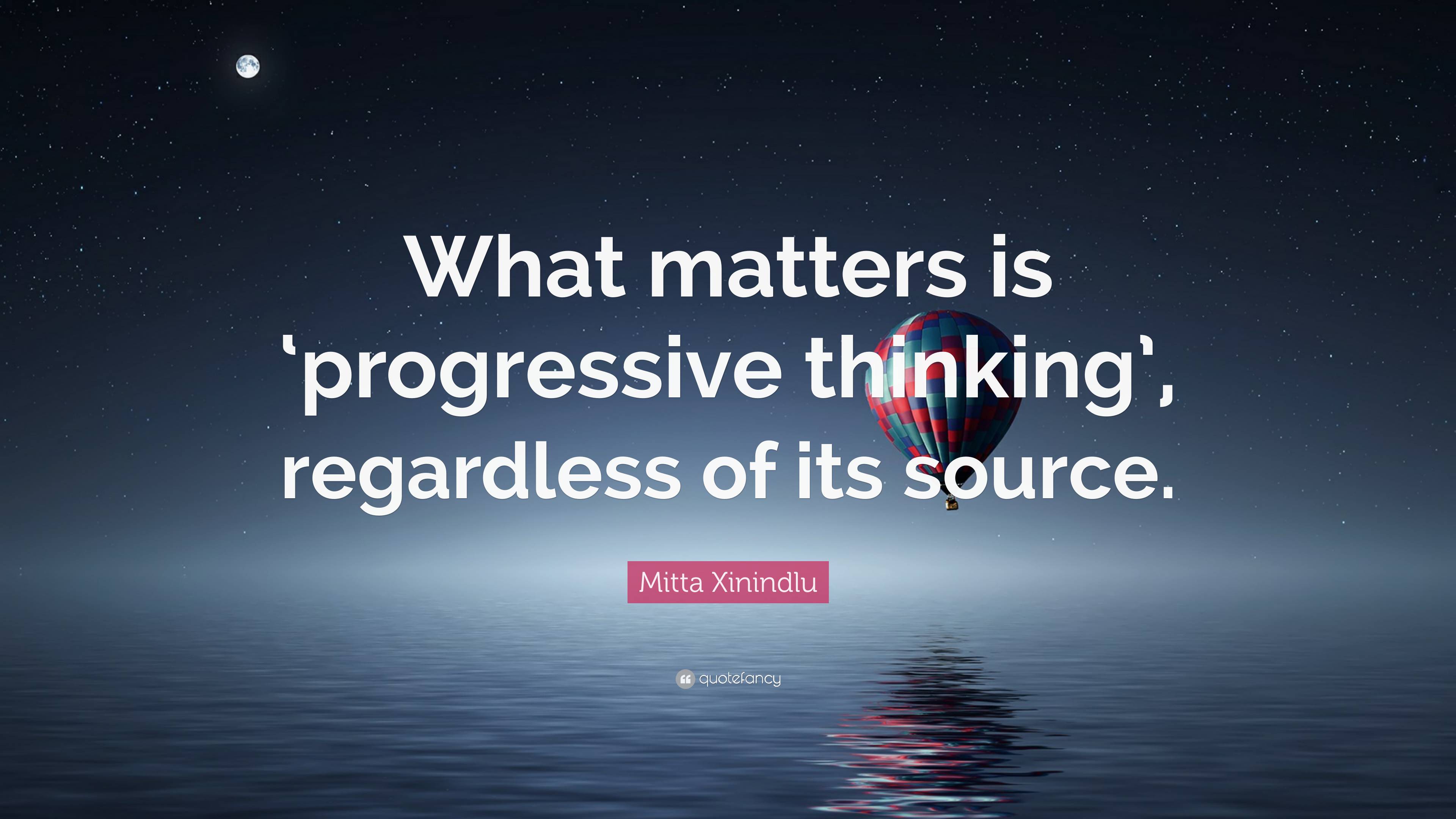 Mitta Xinindlu Quote: “What matters is ‘progressive thinking ...