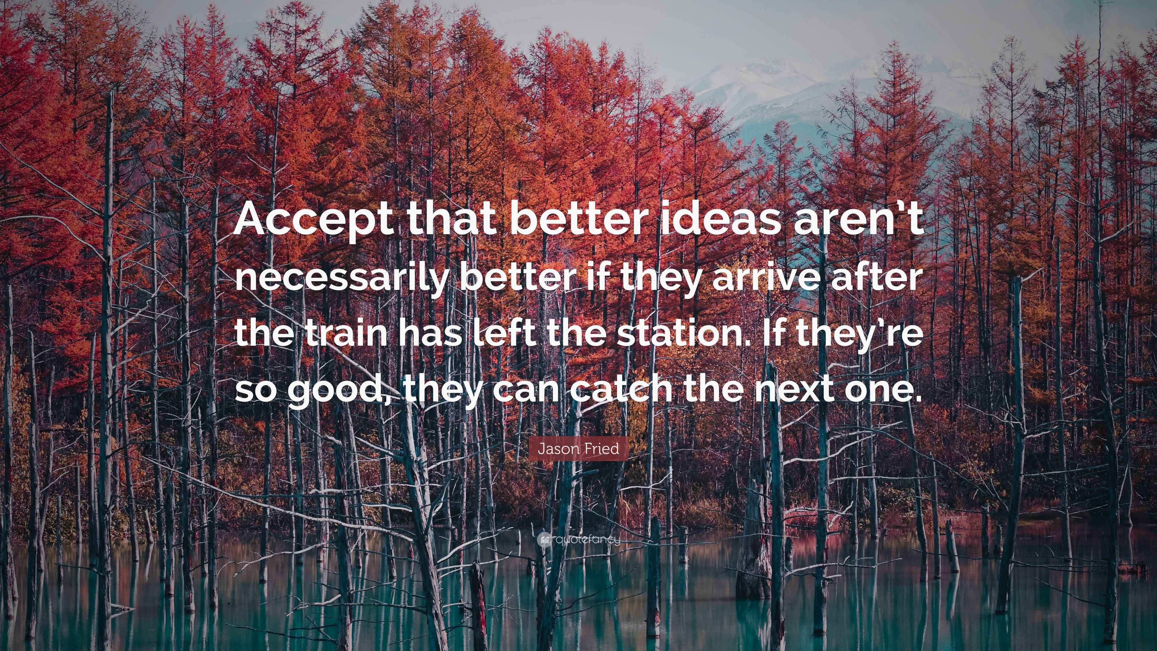 Jason Fried Quote: “Accept that better ideas aren’t necessarily better ...