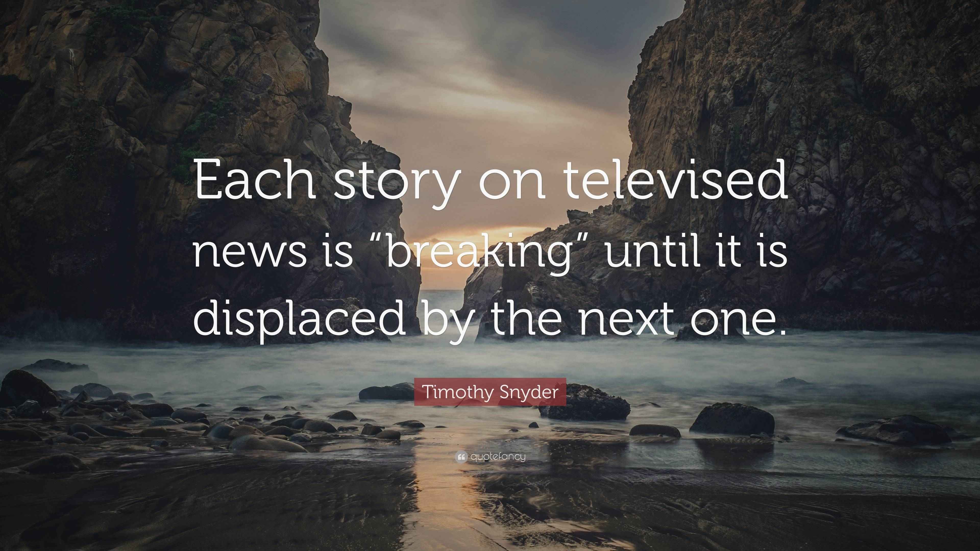 Timothy Snyder Quote: “Each story on televised news is “breaking” until ...