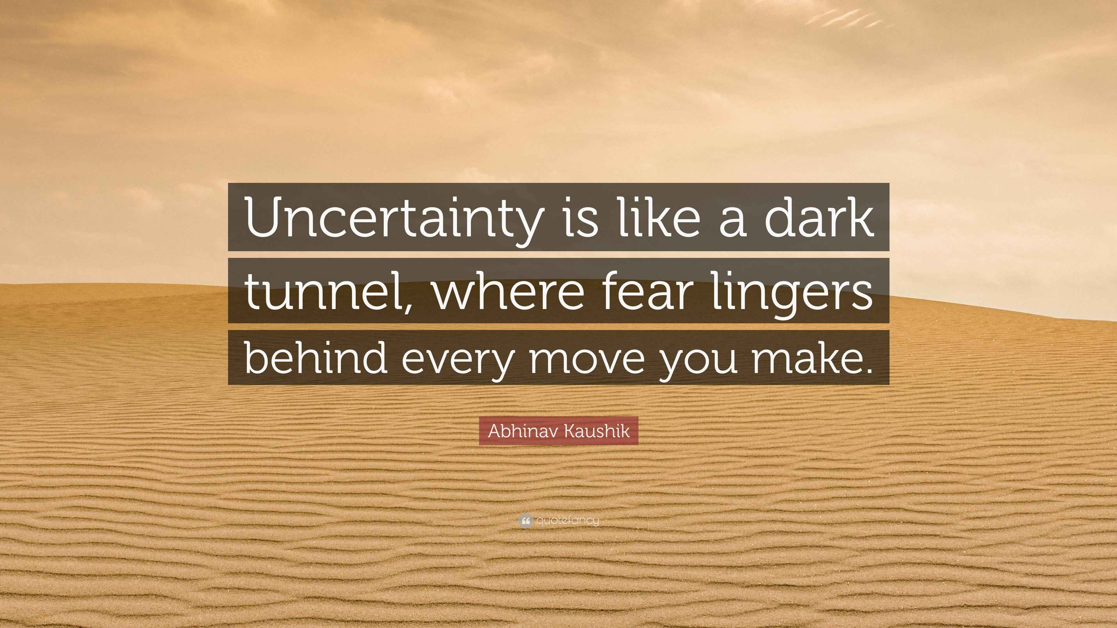 Abhinav Kaushik Quote: “Uncertainty is like a dark tunnel, where fear ...