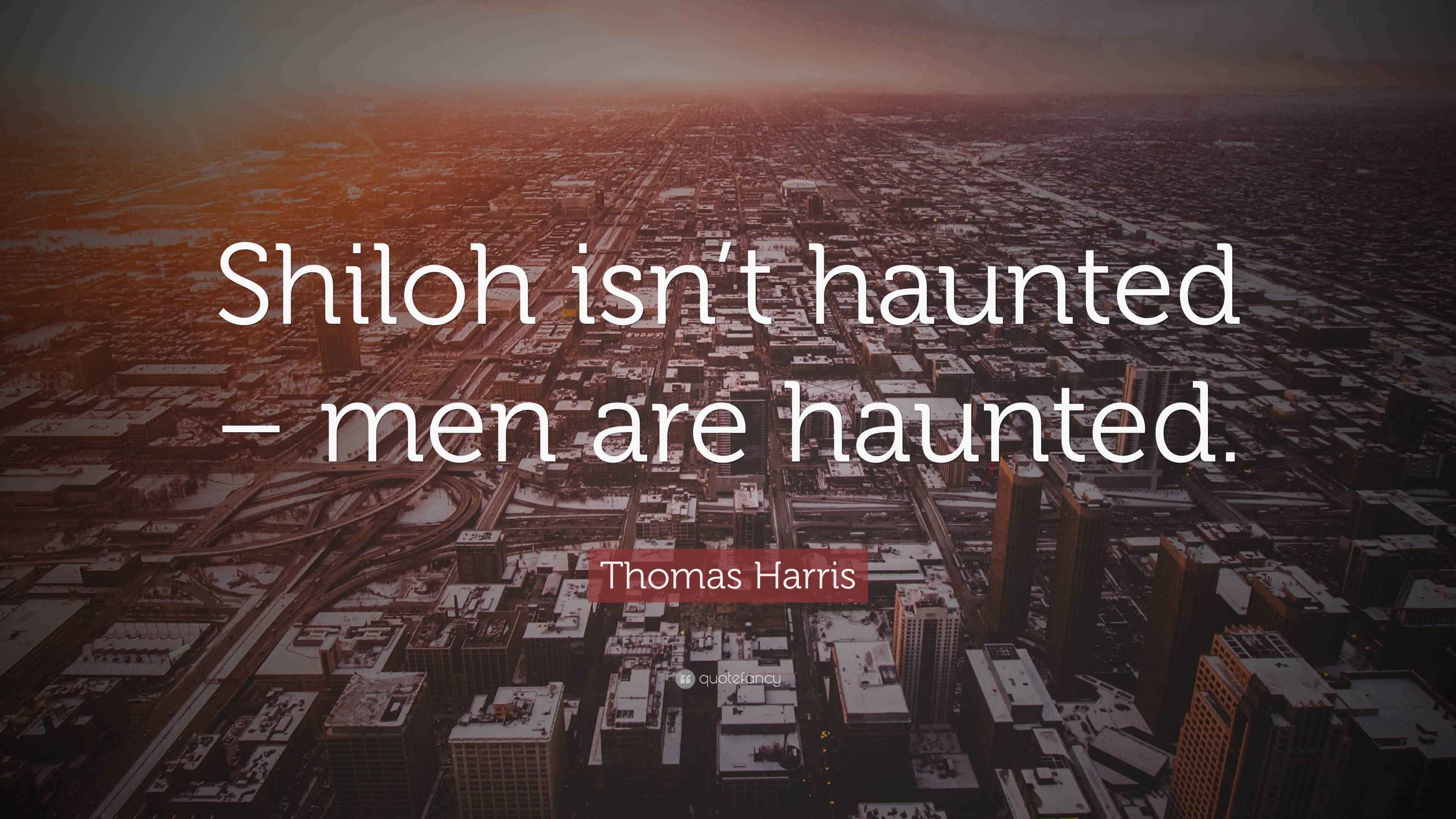 Thomas Harris Quote: “Shiloh isn’t haunted – men are haunted.”