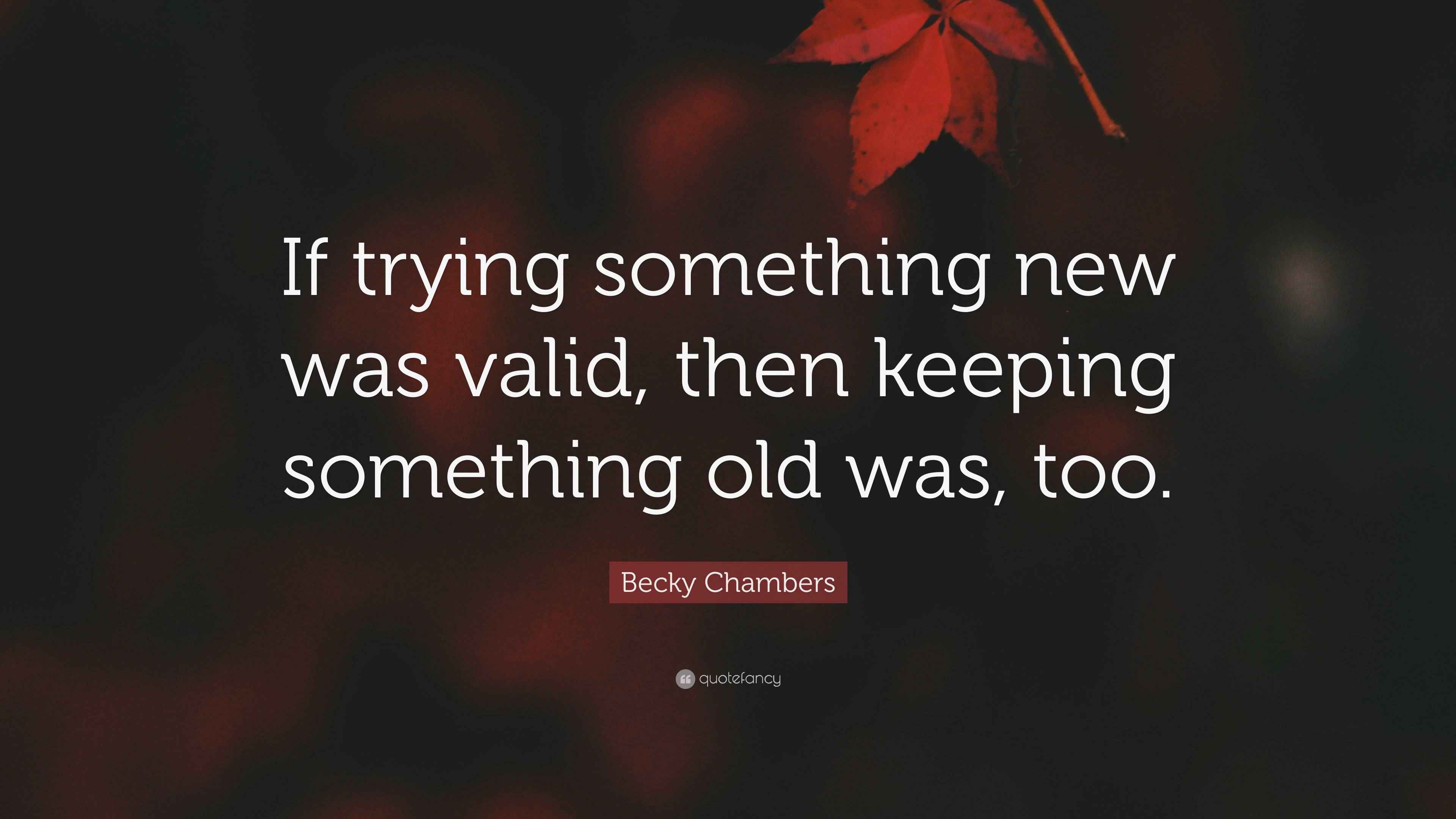 Becky Chambers Quote: “If trying something new was valid, then keeping ...