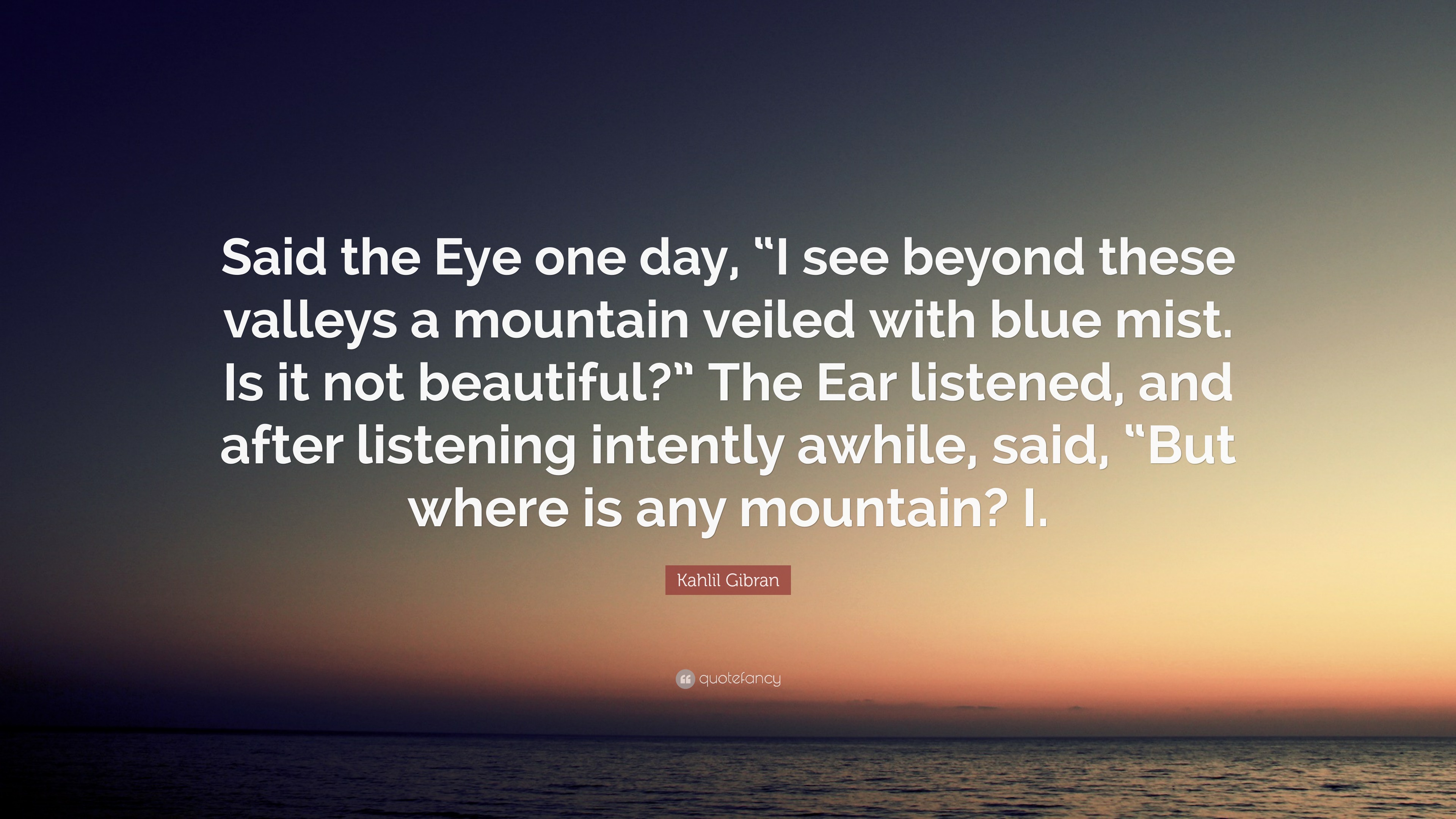 Kahlil Gibran Quote: “Said the Eye one day, “I see beyond these valleys ...