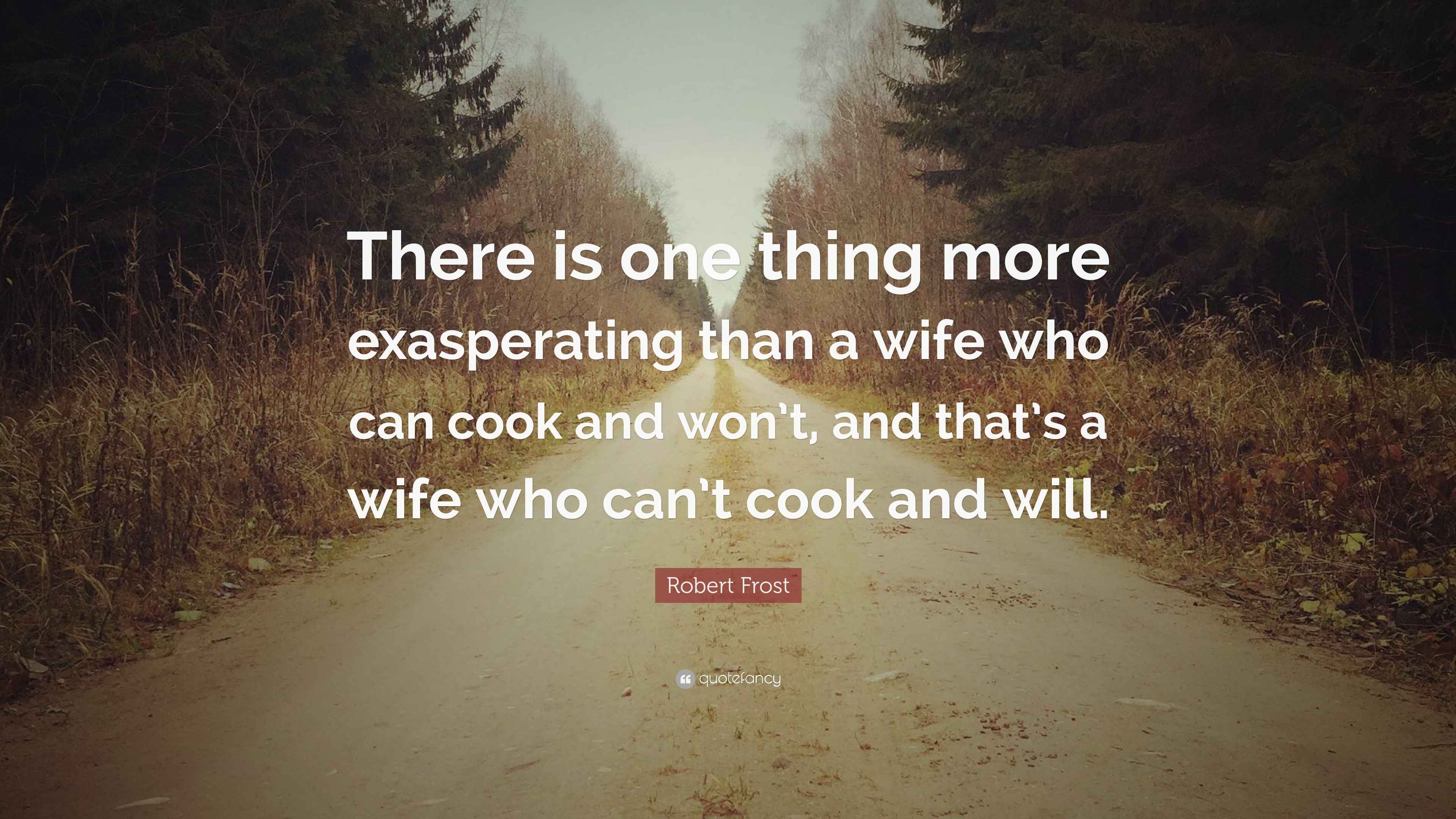 Robert Frost Quote: “There is one thing more exasperating than a wife ...
