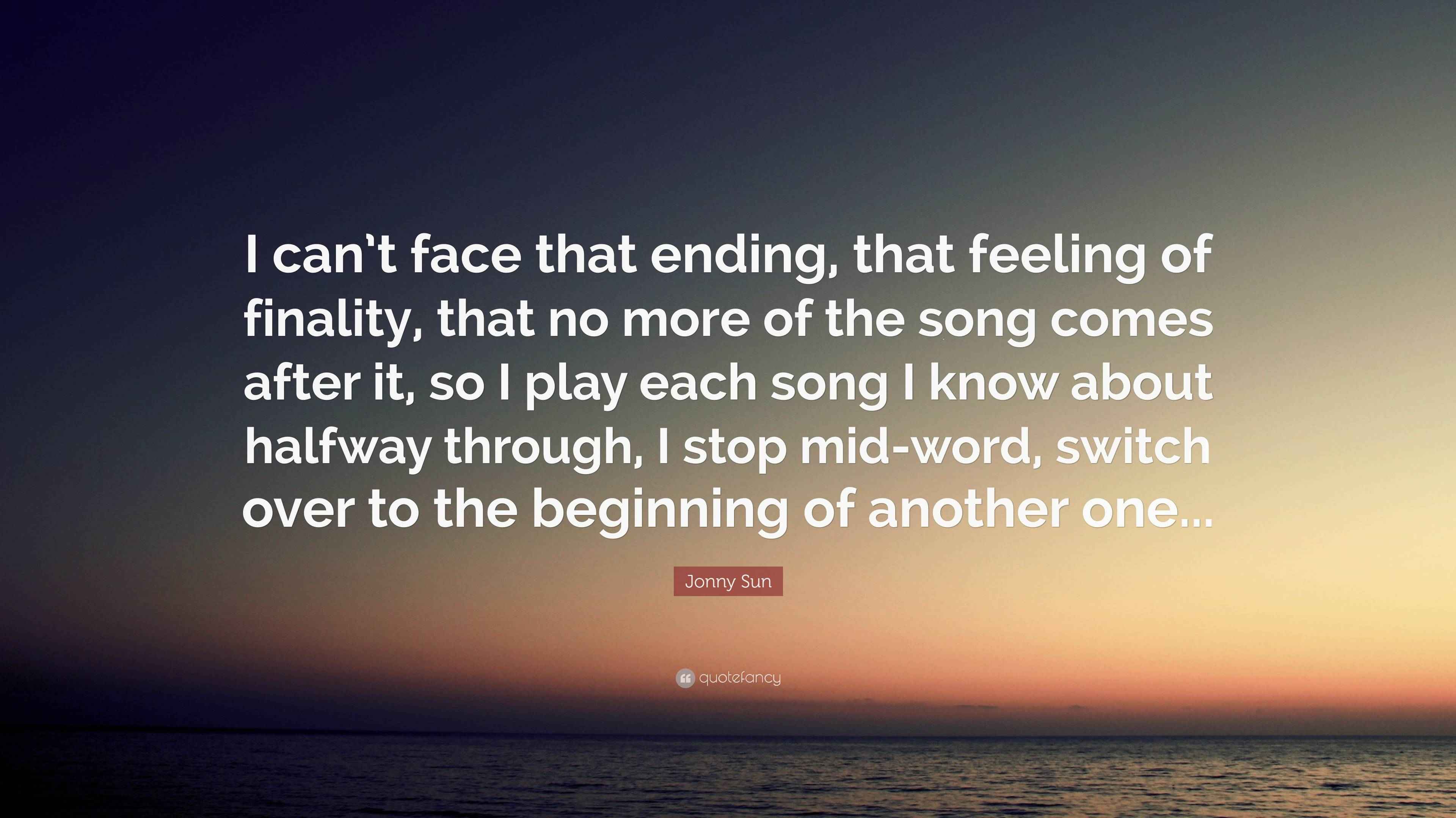 Jonny Sun Quote: “I can’t face that ending, that feeling of finality ...