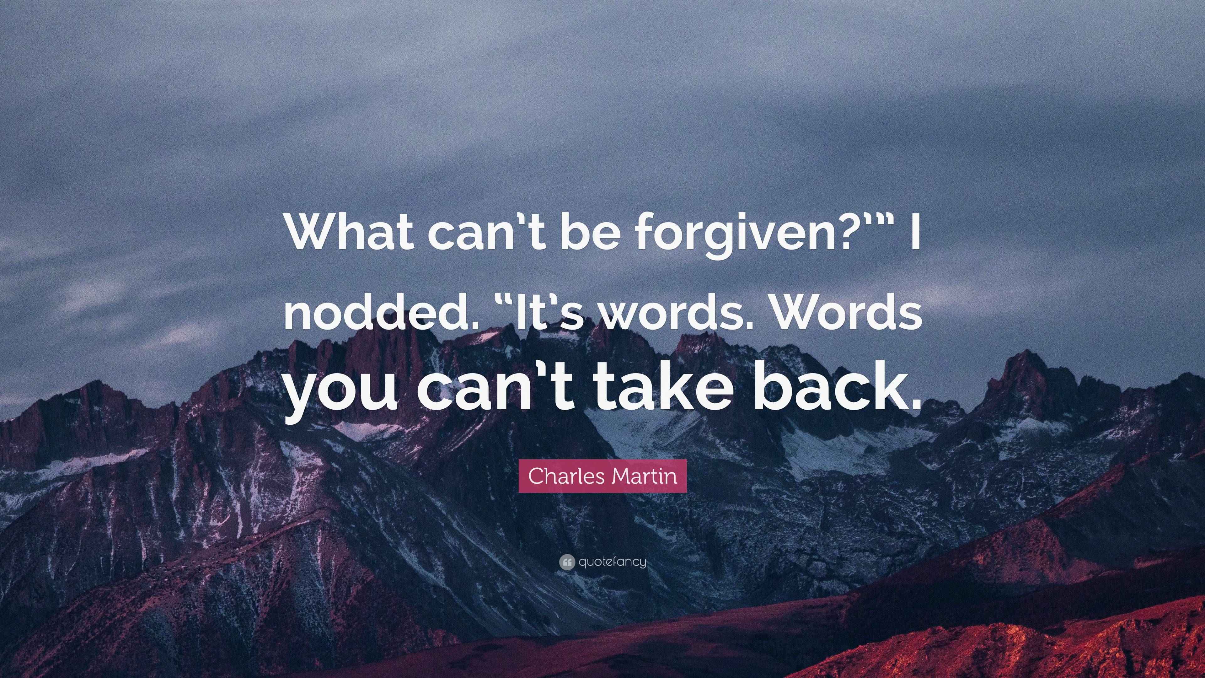 Charles Martin Quote: “What can’t be forgiven?’” I nodded. “It’s words ...