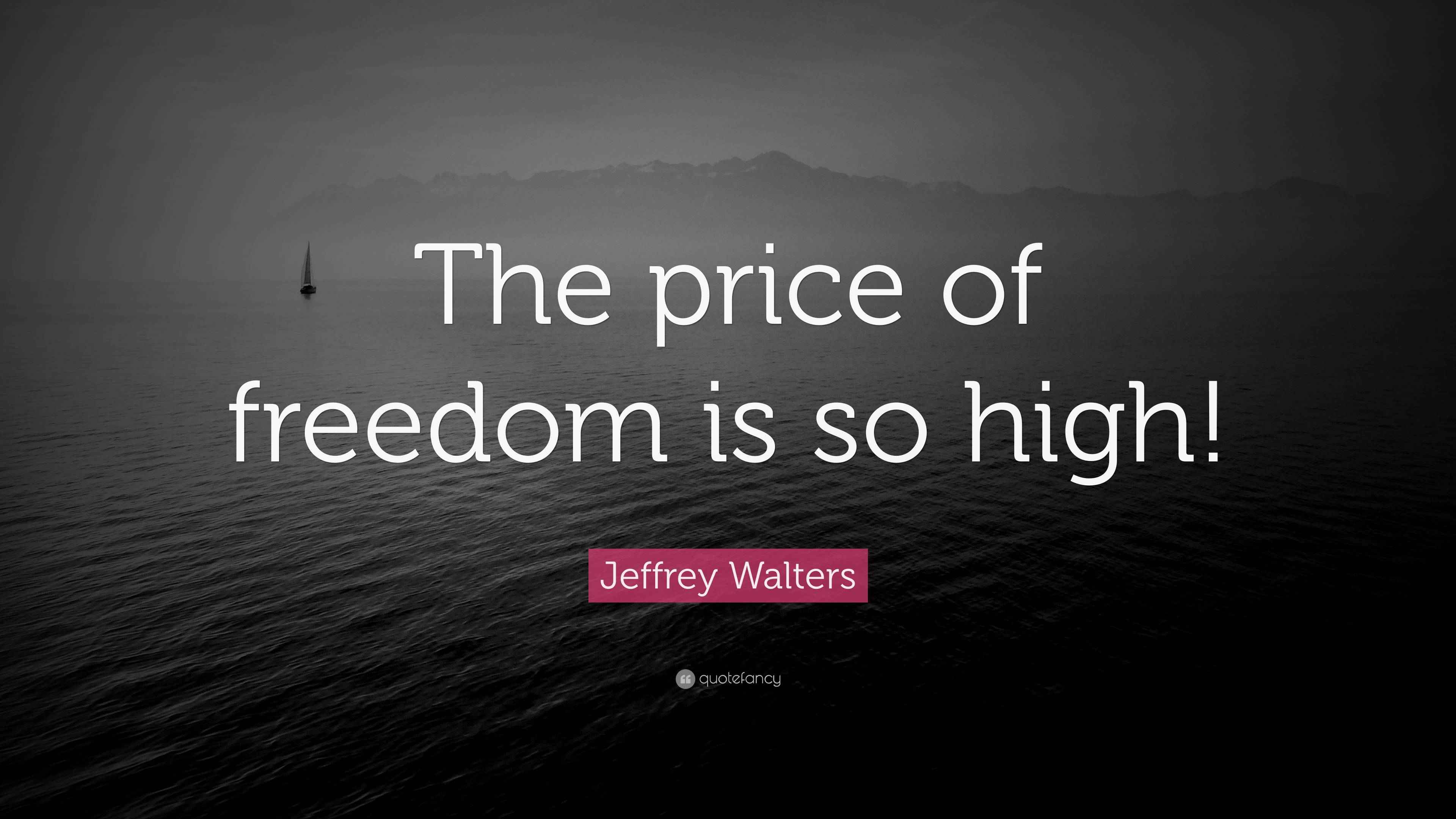Jeffrey Walters Quote: “The price of freedom is so high!”