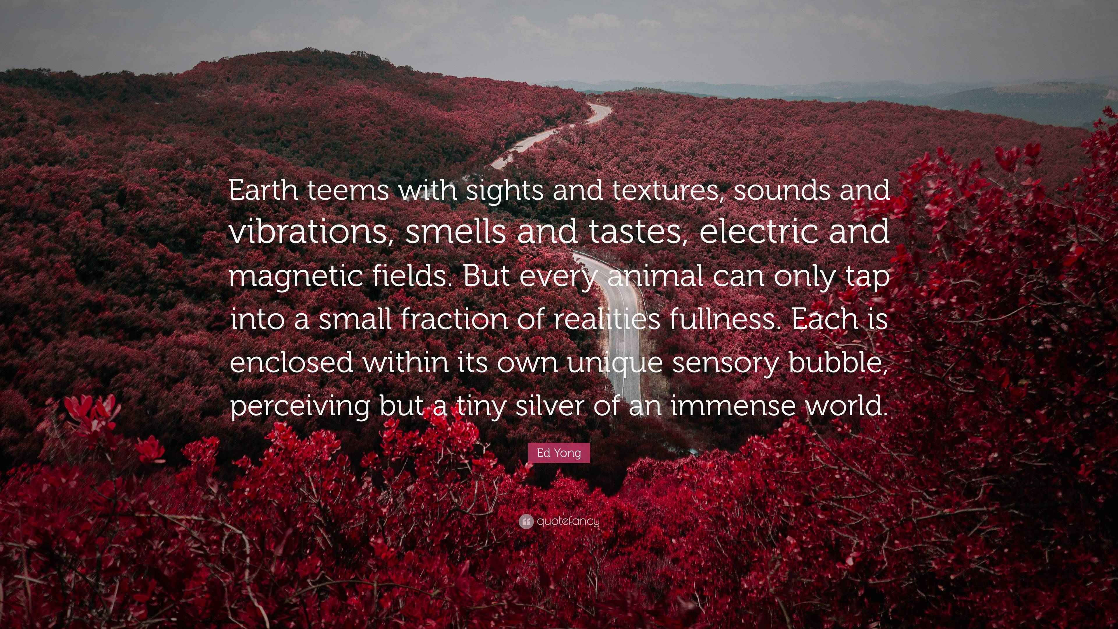 Ed Yong Quote: “Earth teems with sights and textures, sounds and ...