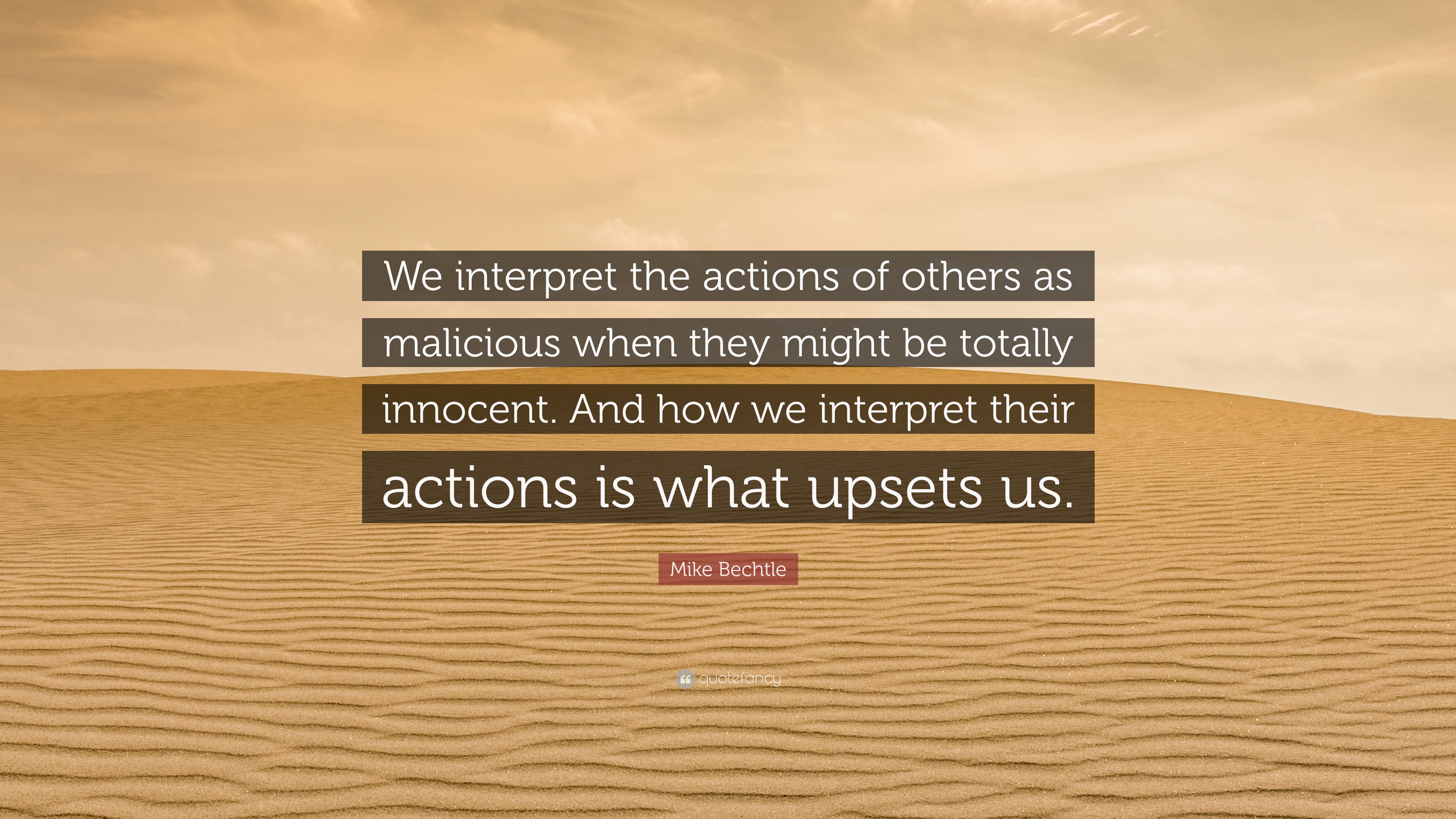 Mike Bechtle Quote: “We interpret the actions of others as malicious ...