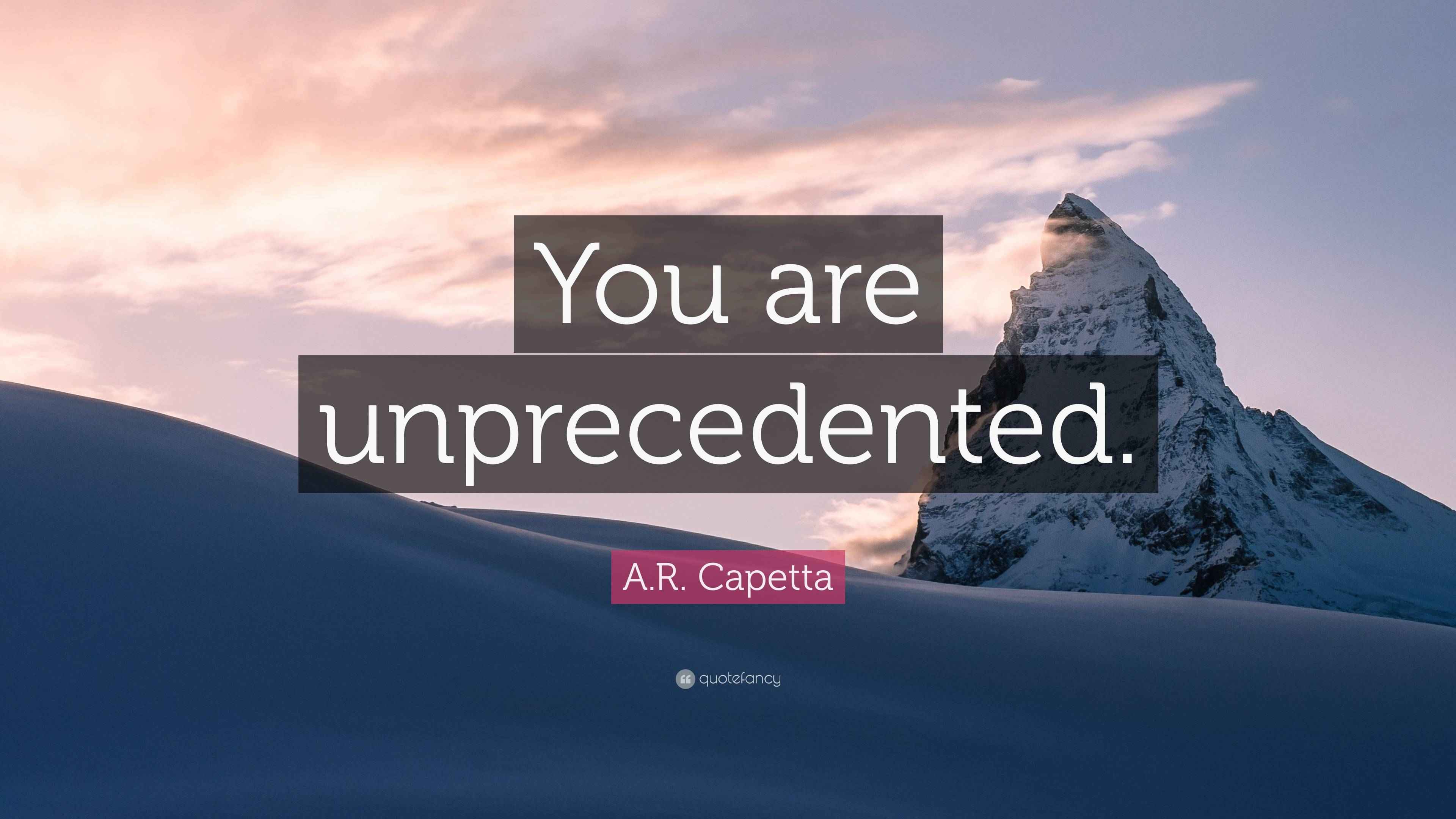 A.R. Capetta Quote: “You are unprecedented.”