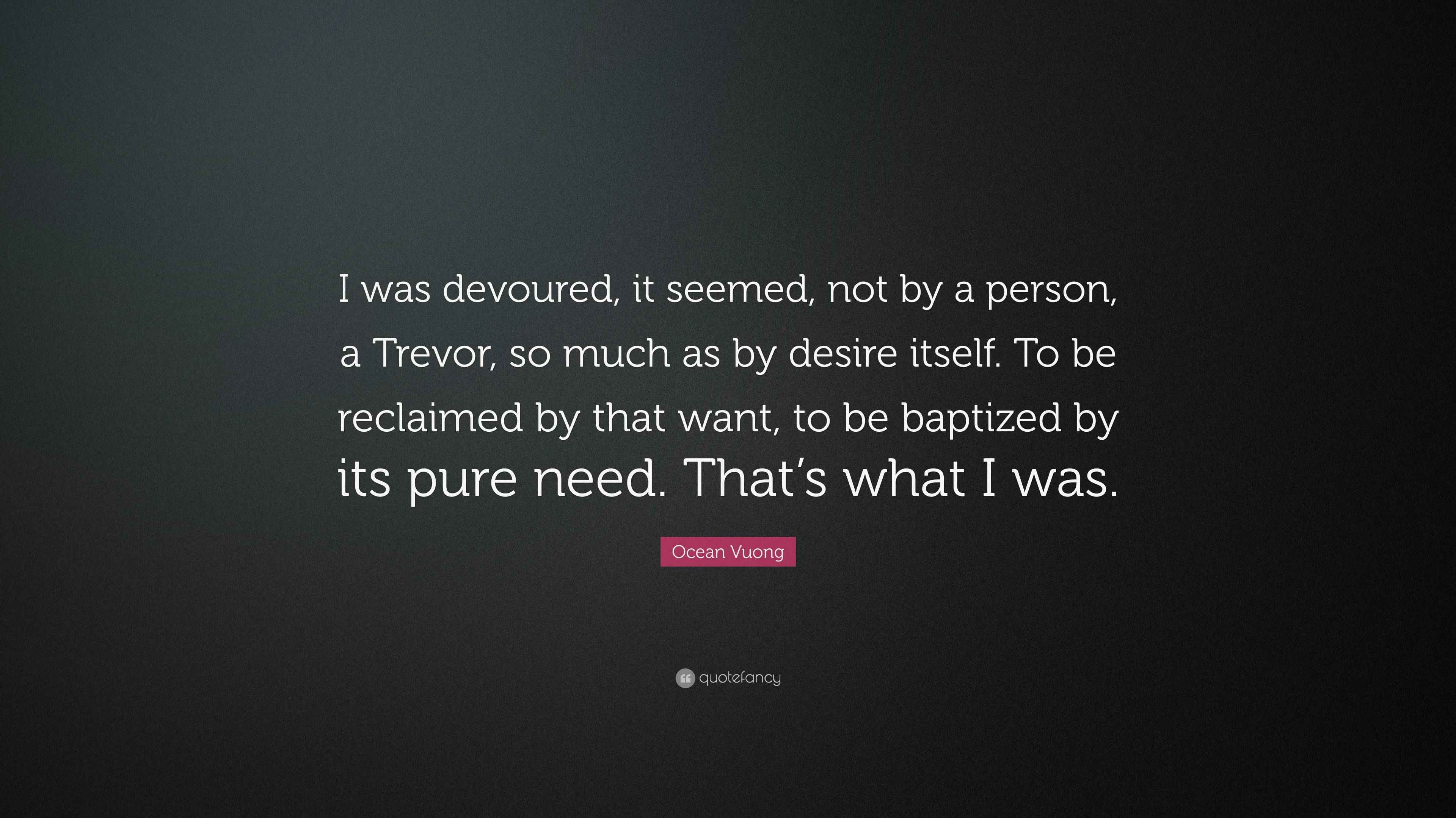 Ocean Vuong Quote: “I was devoured, it seemed, not by a person, a ...