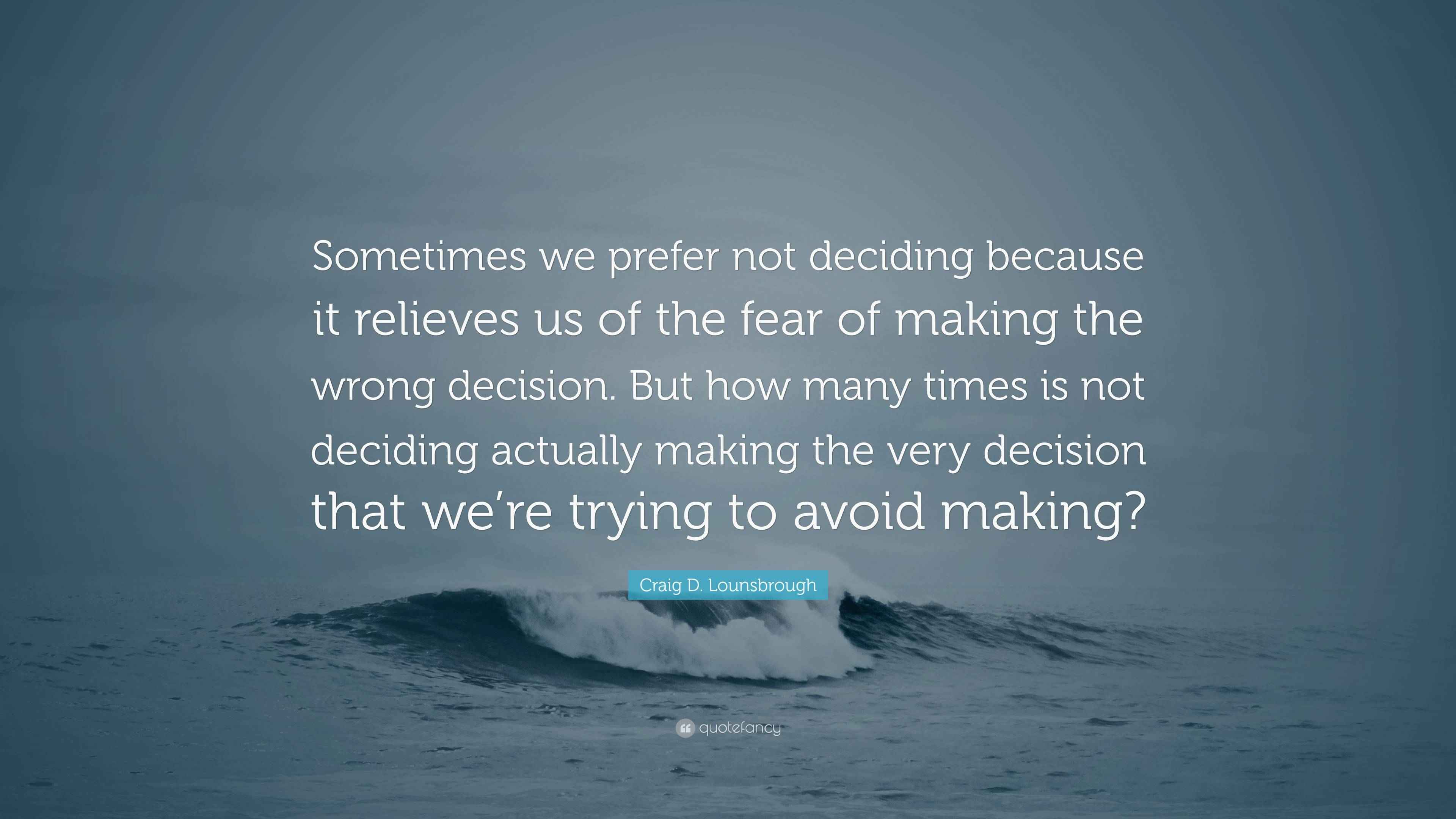 Craig D. Lounsbrough Quote: “Sometimes we prefer not deciding because ...