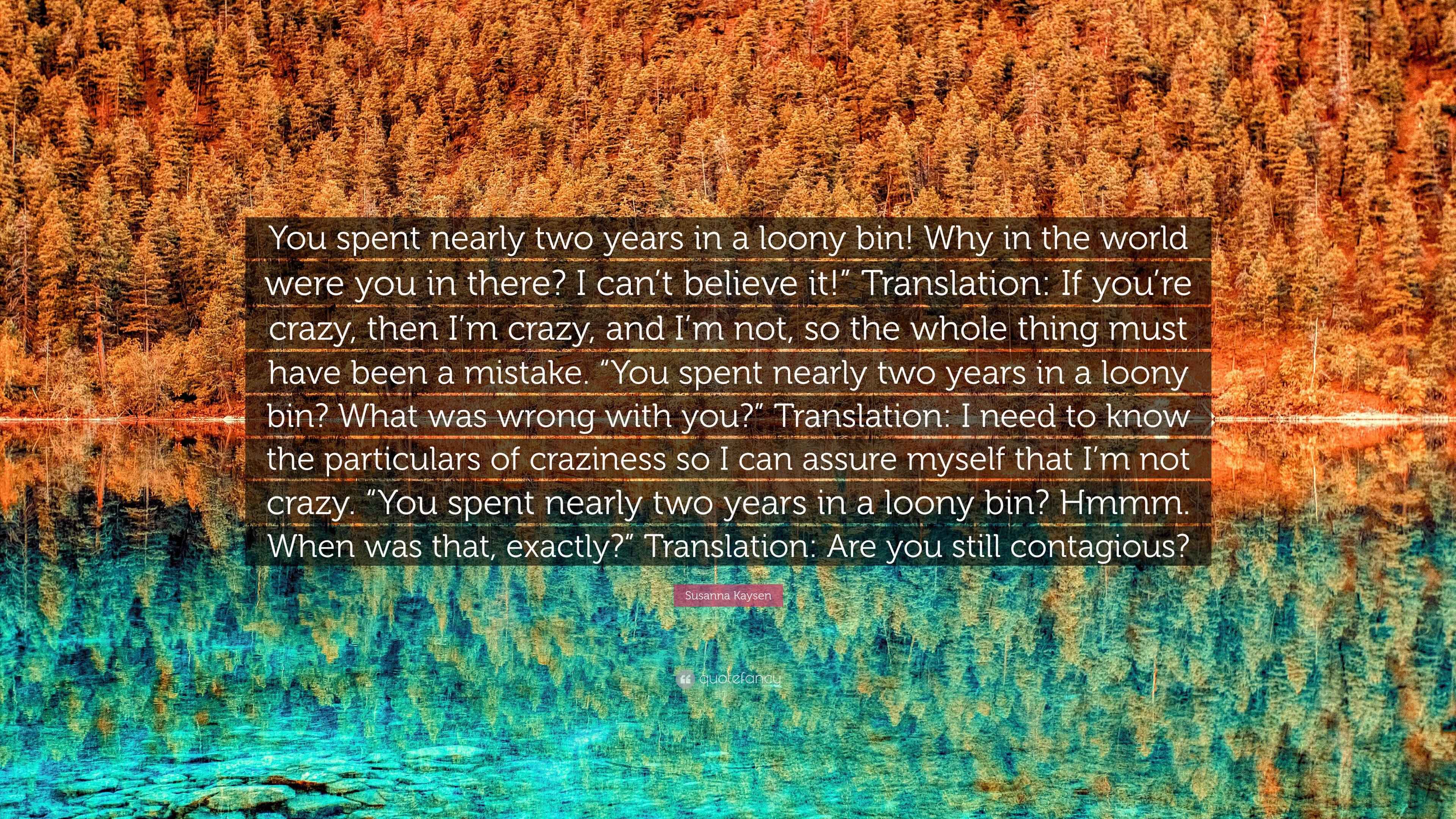 Susanna Kaysen Quote: “You spent nearly two years in a loony bin! Why ...