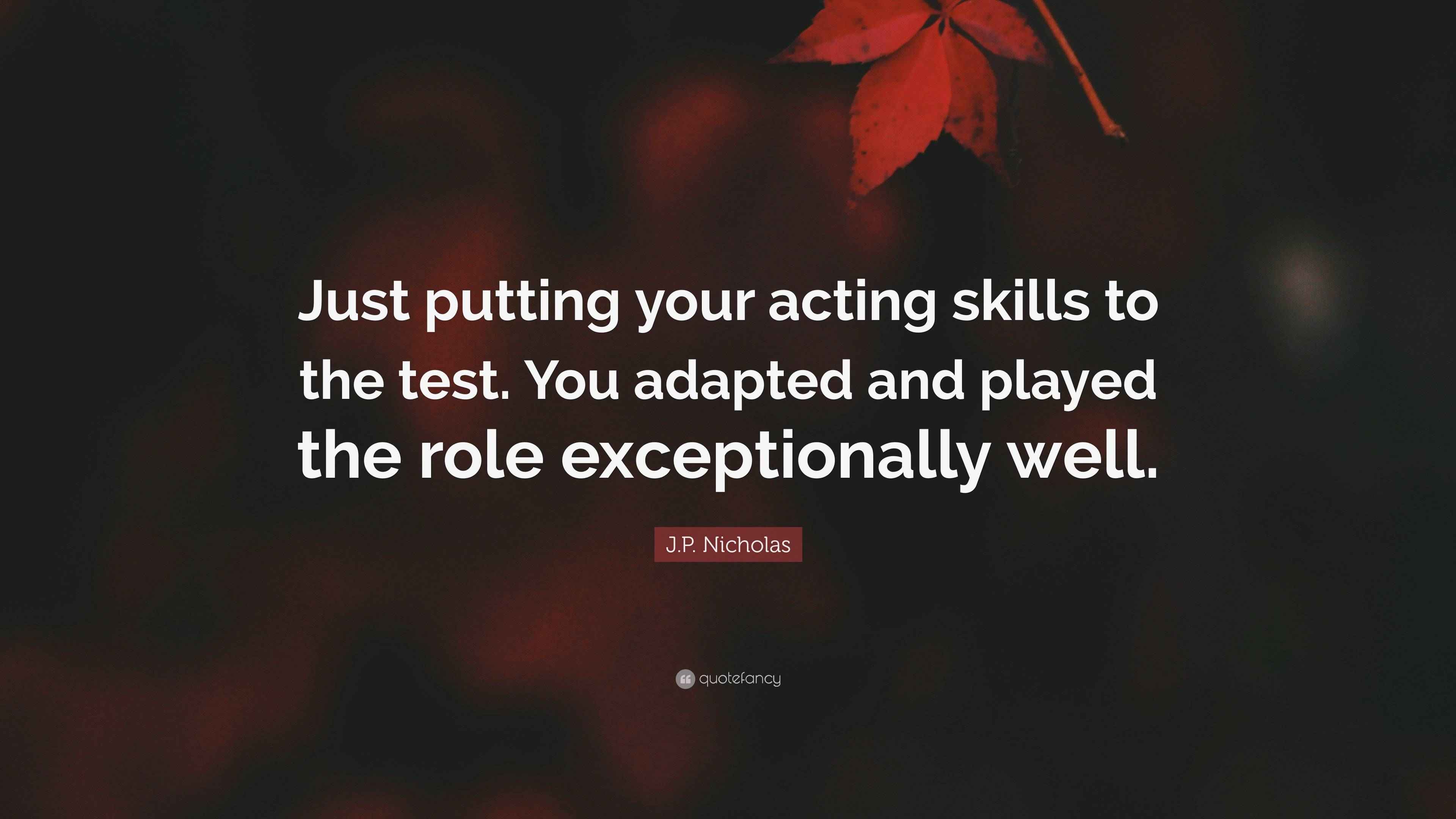 J.P. Nicholas Quote: “Just putting your acting skills to the test. You ...