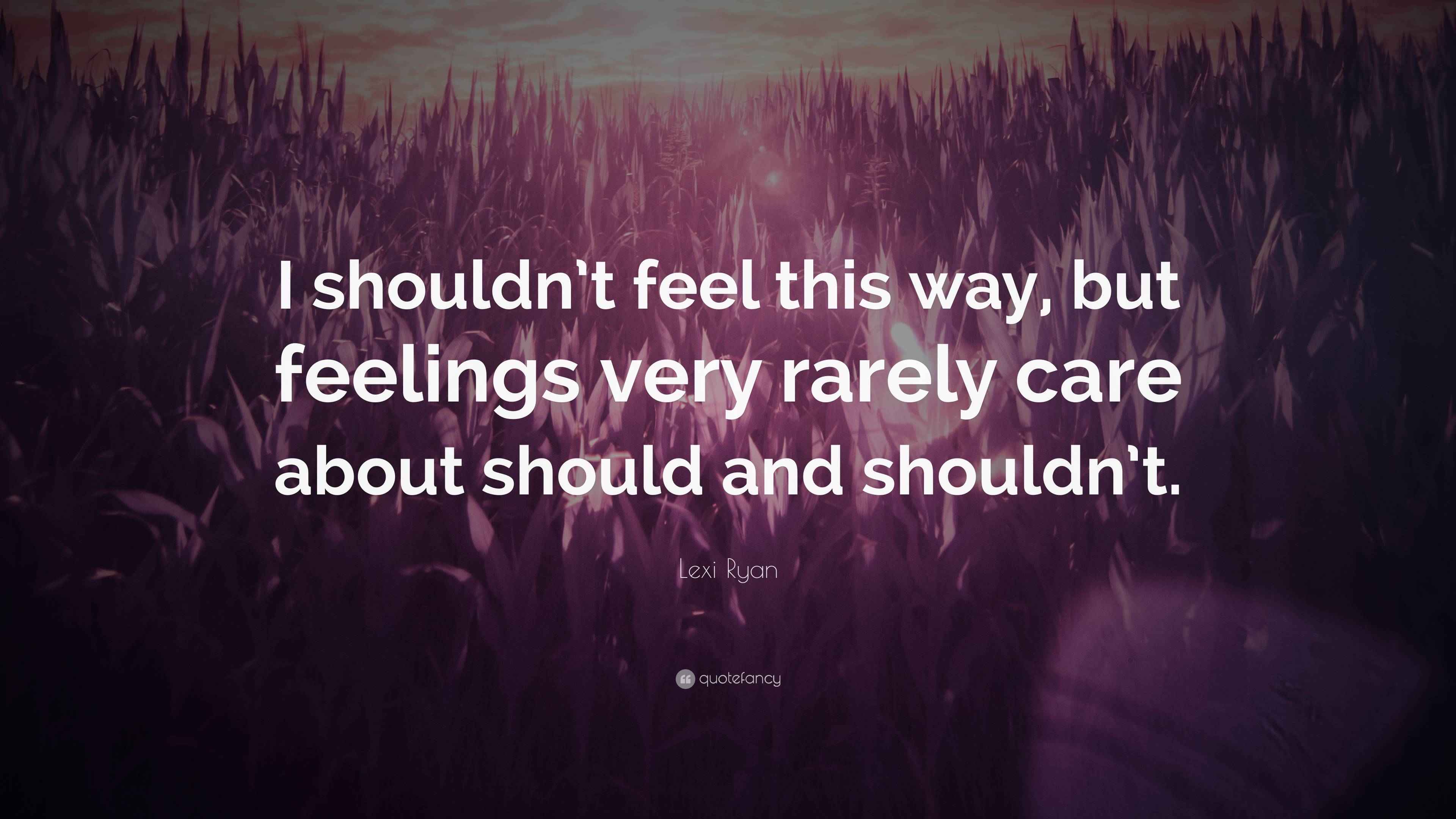 Lexi Ryan Quote: “I shouldn’t feel this way, but feelings very rarely ...
