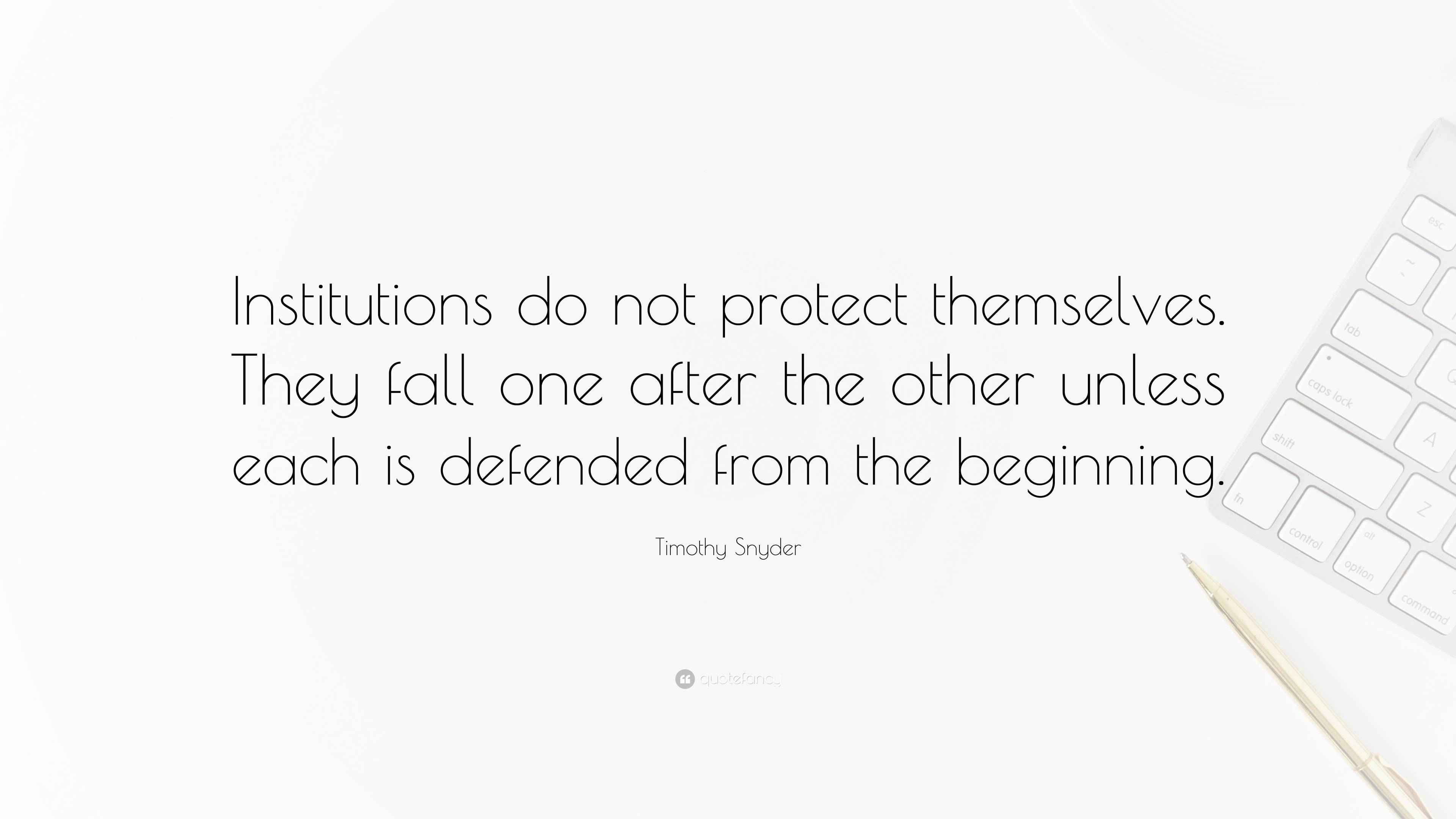 Timothy Snyder Quote: “Institutions do not protect themselves. They ...