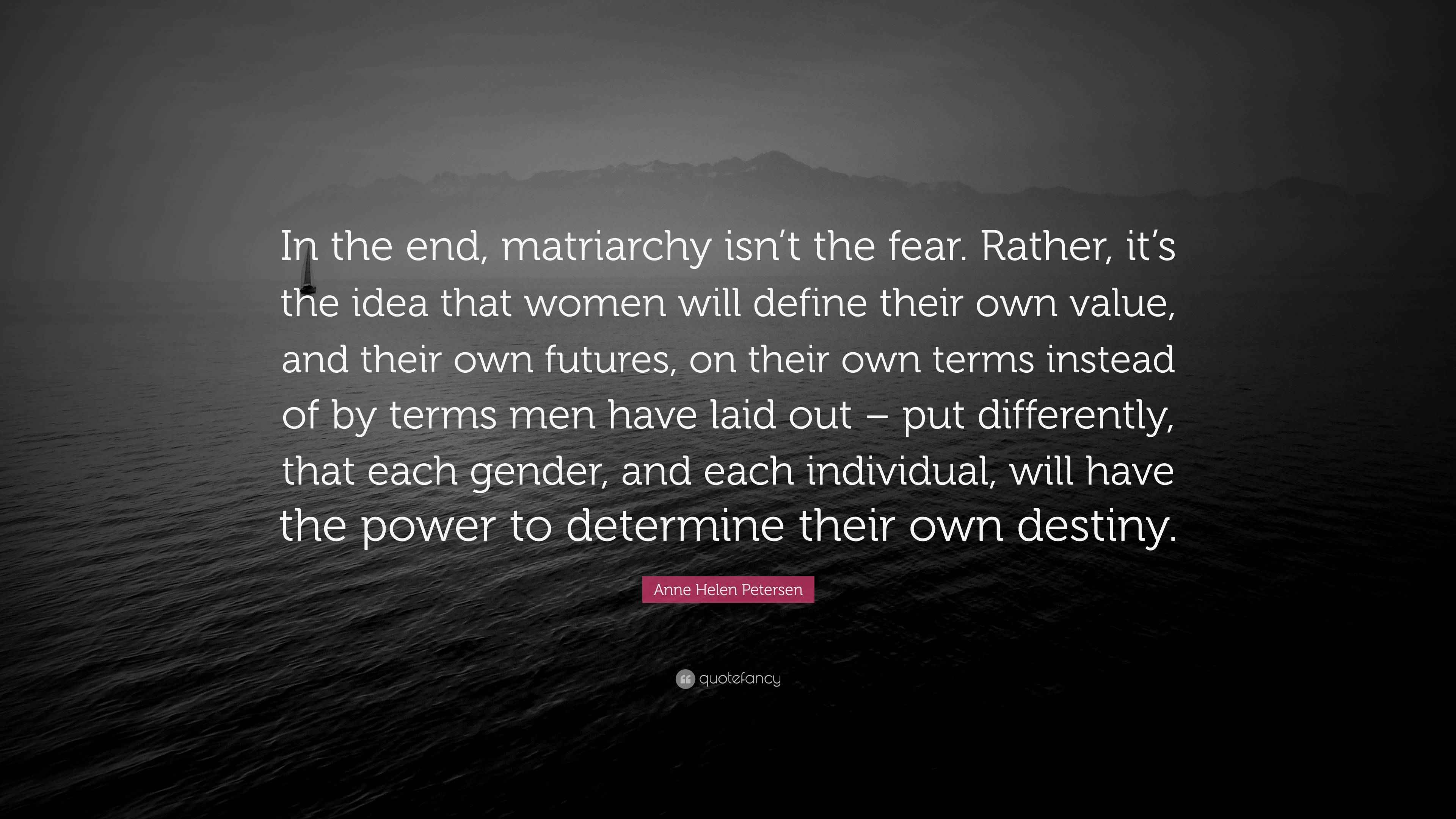 Anne Helen Petersen Quote: “In the end, matriarchy isn’t the fear ...