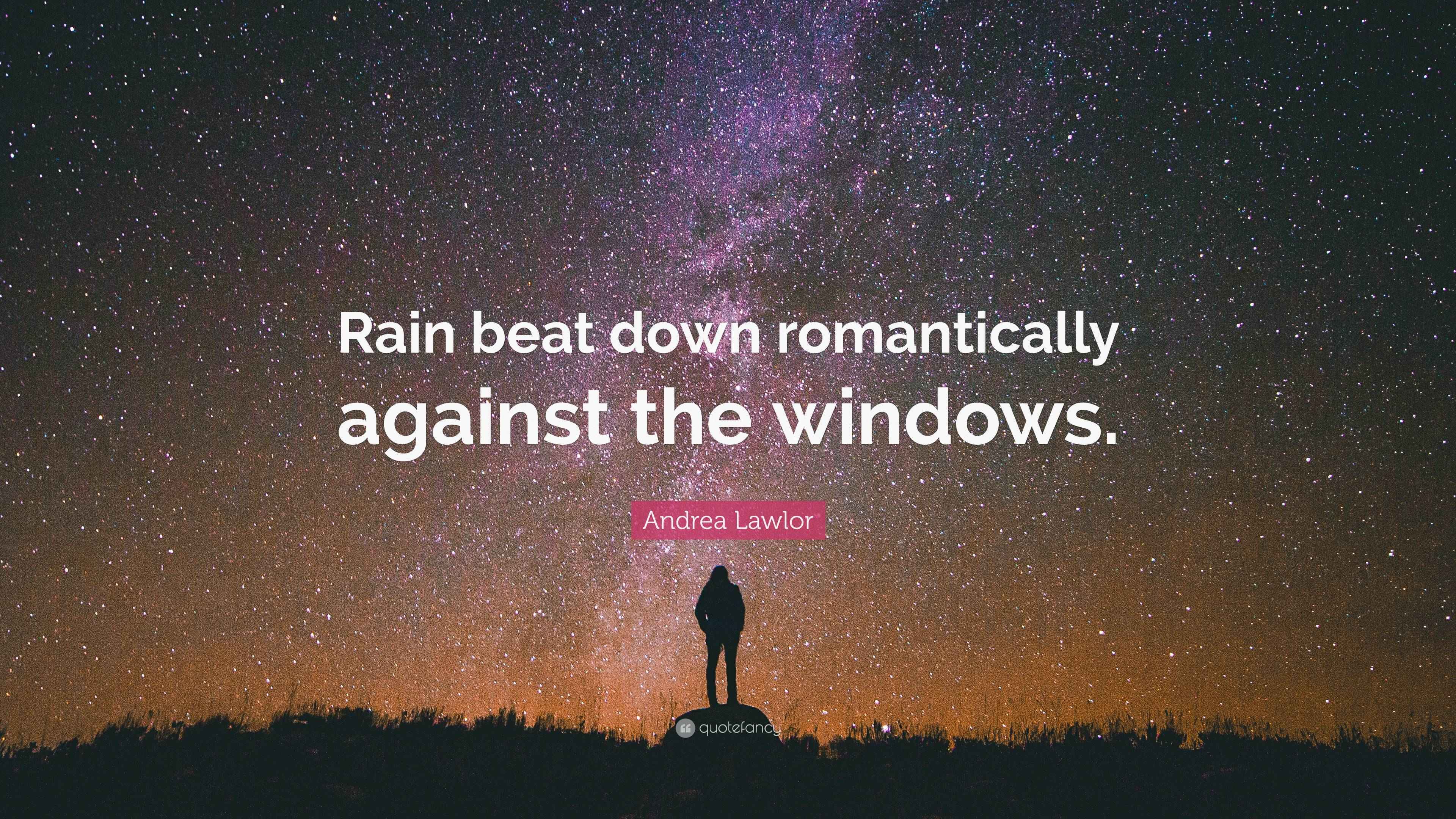 Andrea Lawlor Quote: “Rain beat down romantically against the windows.”