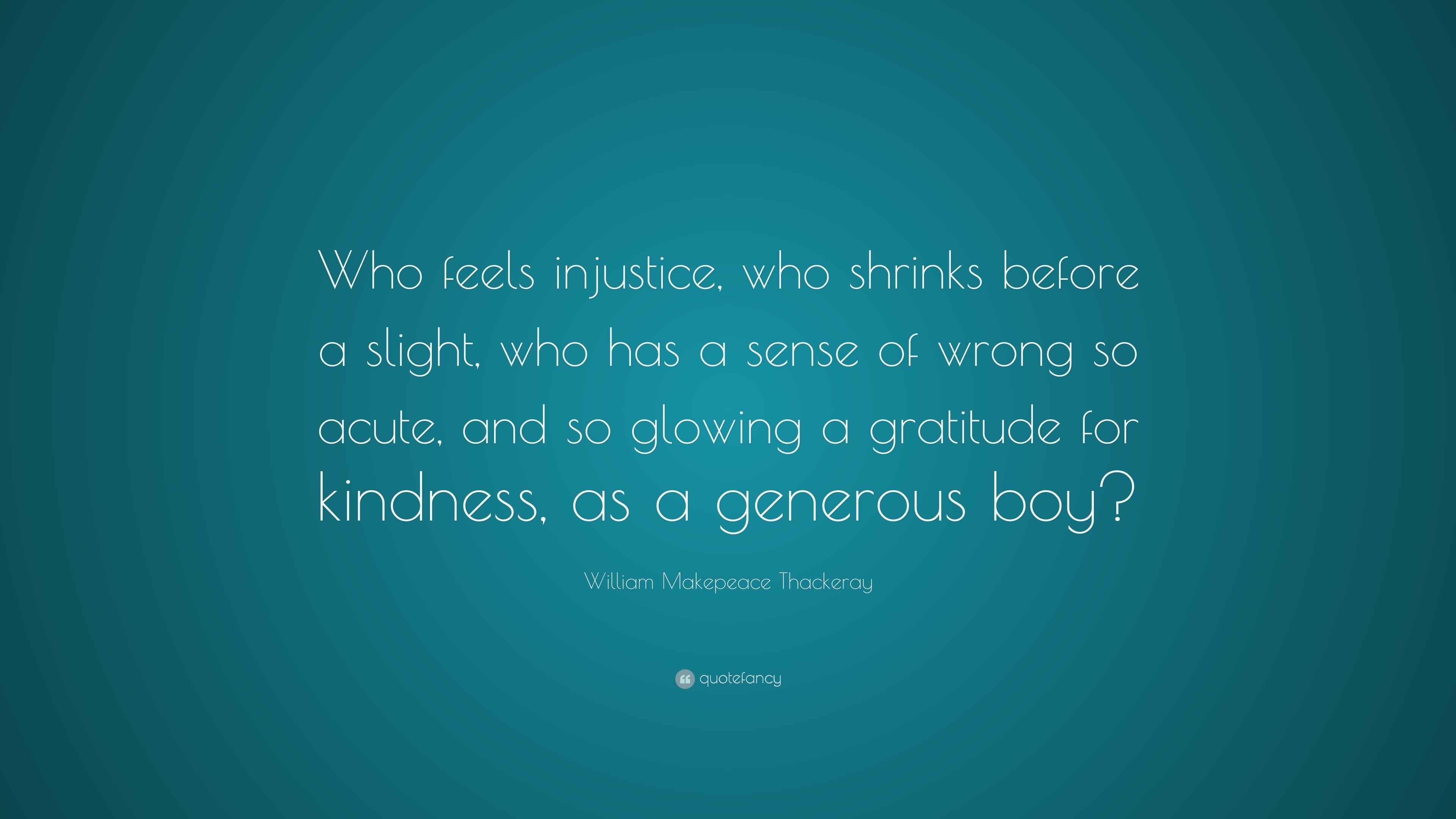 William Makepeace Thackeray Quote: “Who feels injustice, who shrinks ...