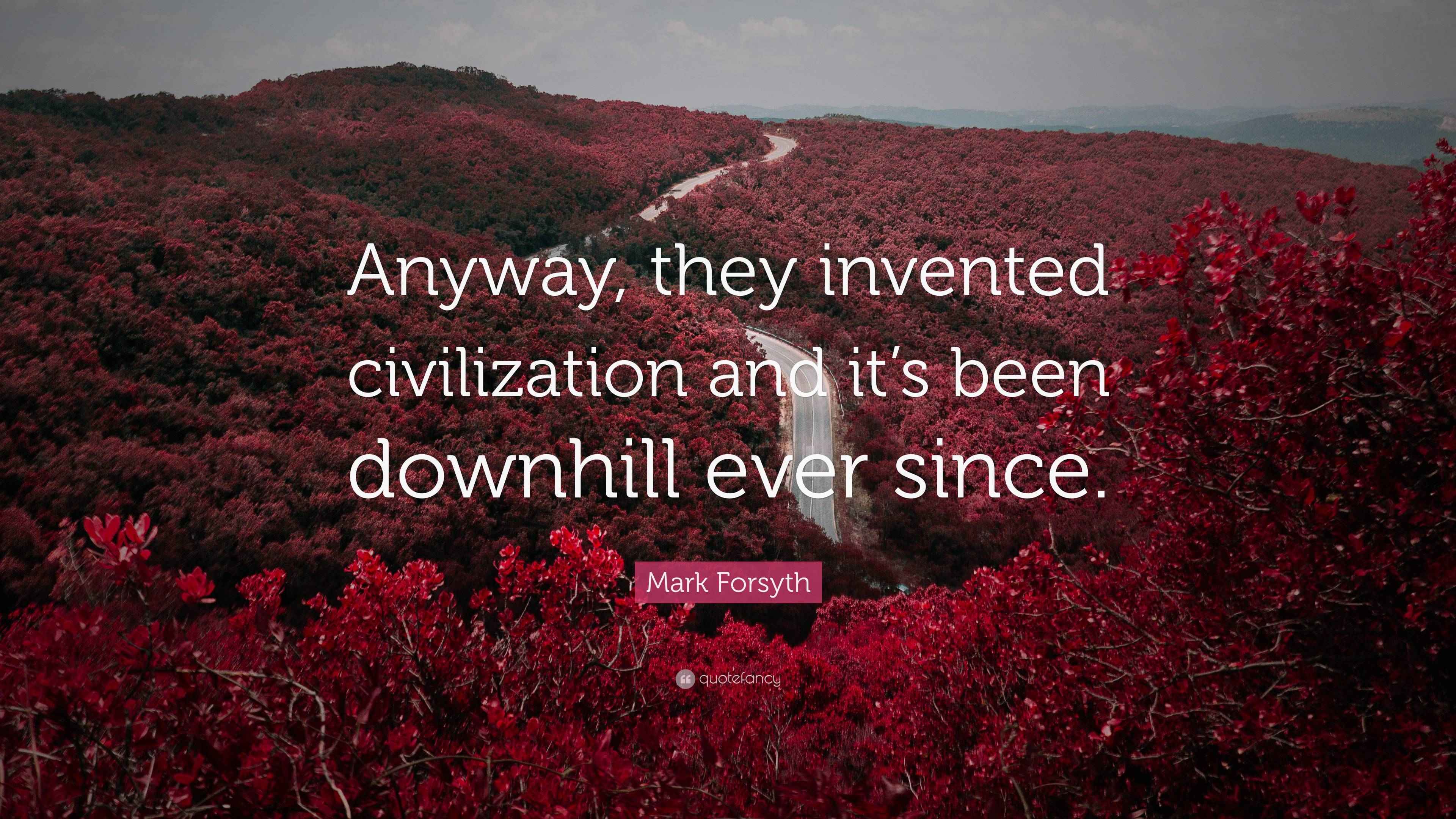 Mark Forsyth Quote: “Anyway, they invented civilization and it’s been ...