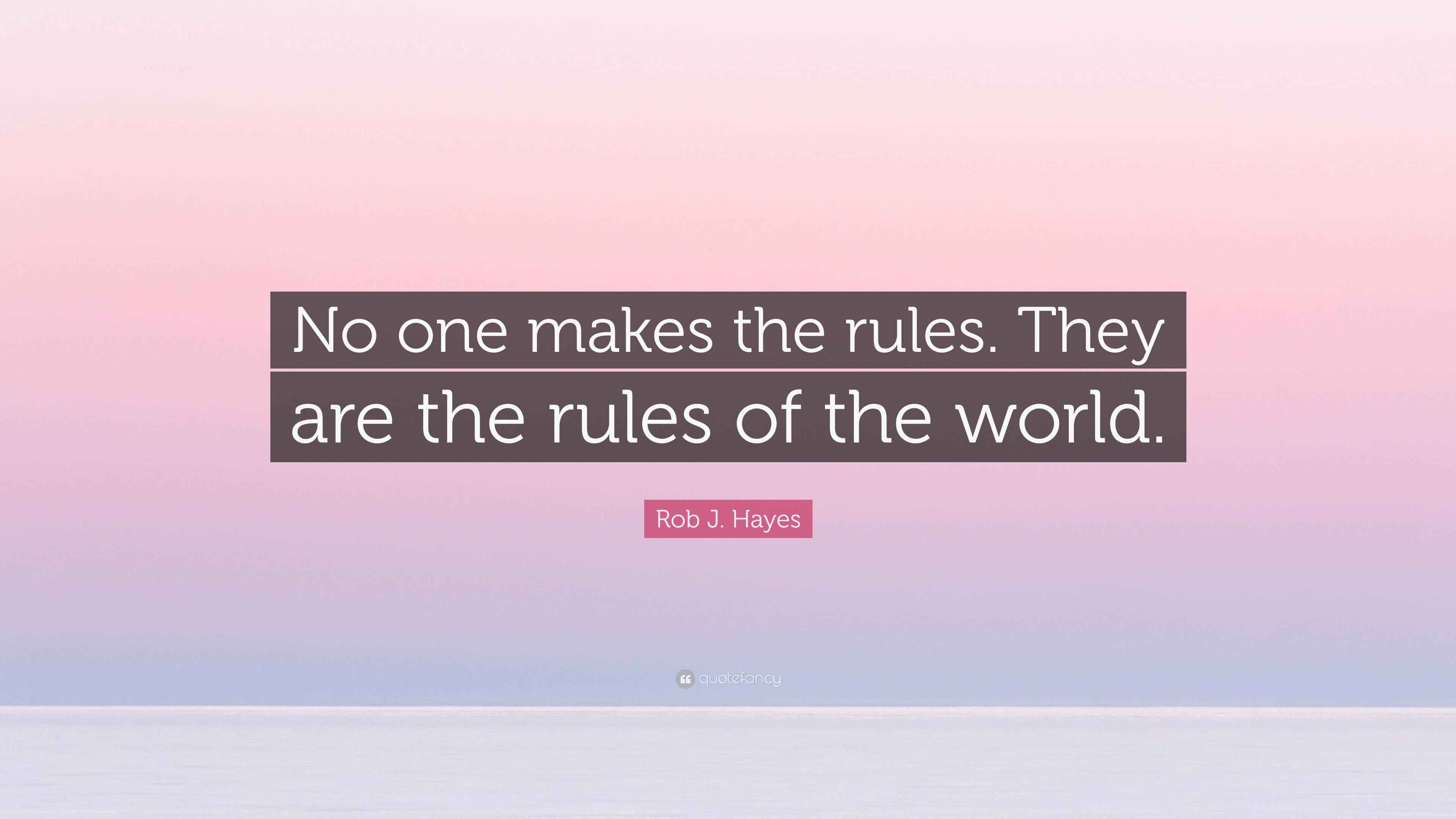 Rob J. Hayes Quote: “No one makes the rules. They are the rules of the ...