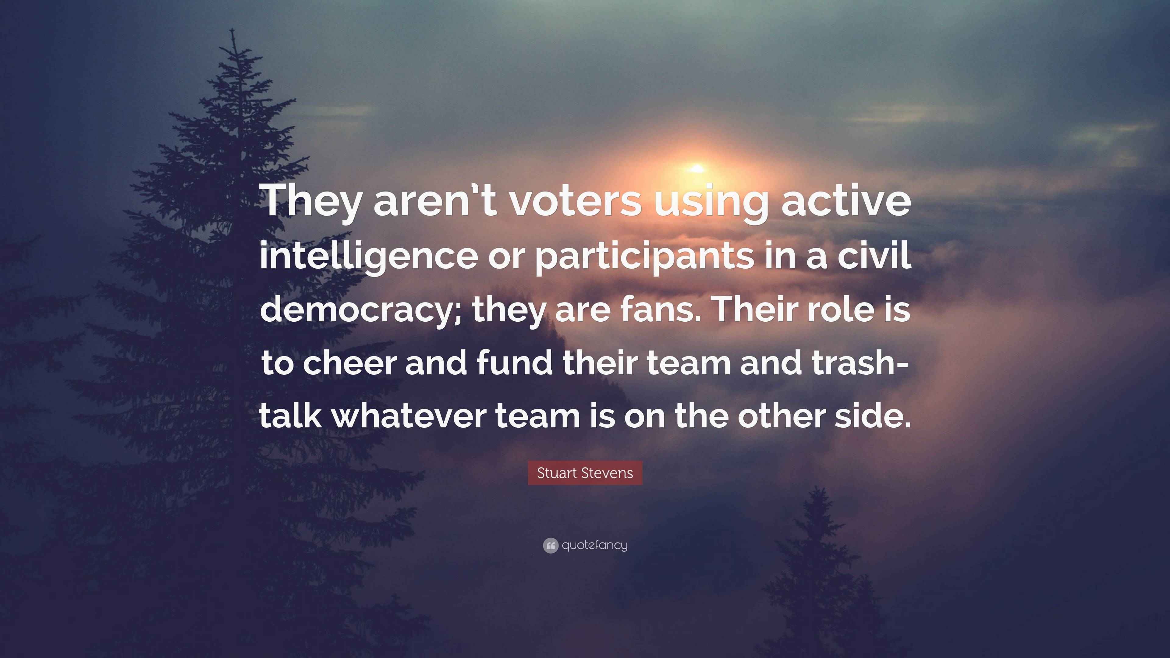 Stuart Stevens Quote: “They aren’t voters using active intelligence or ...