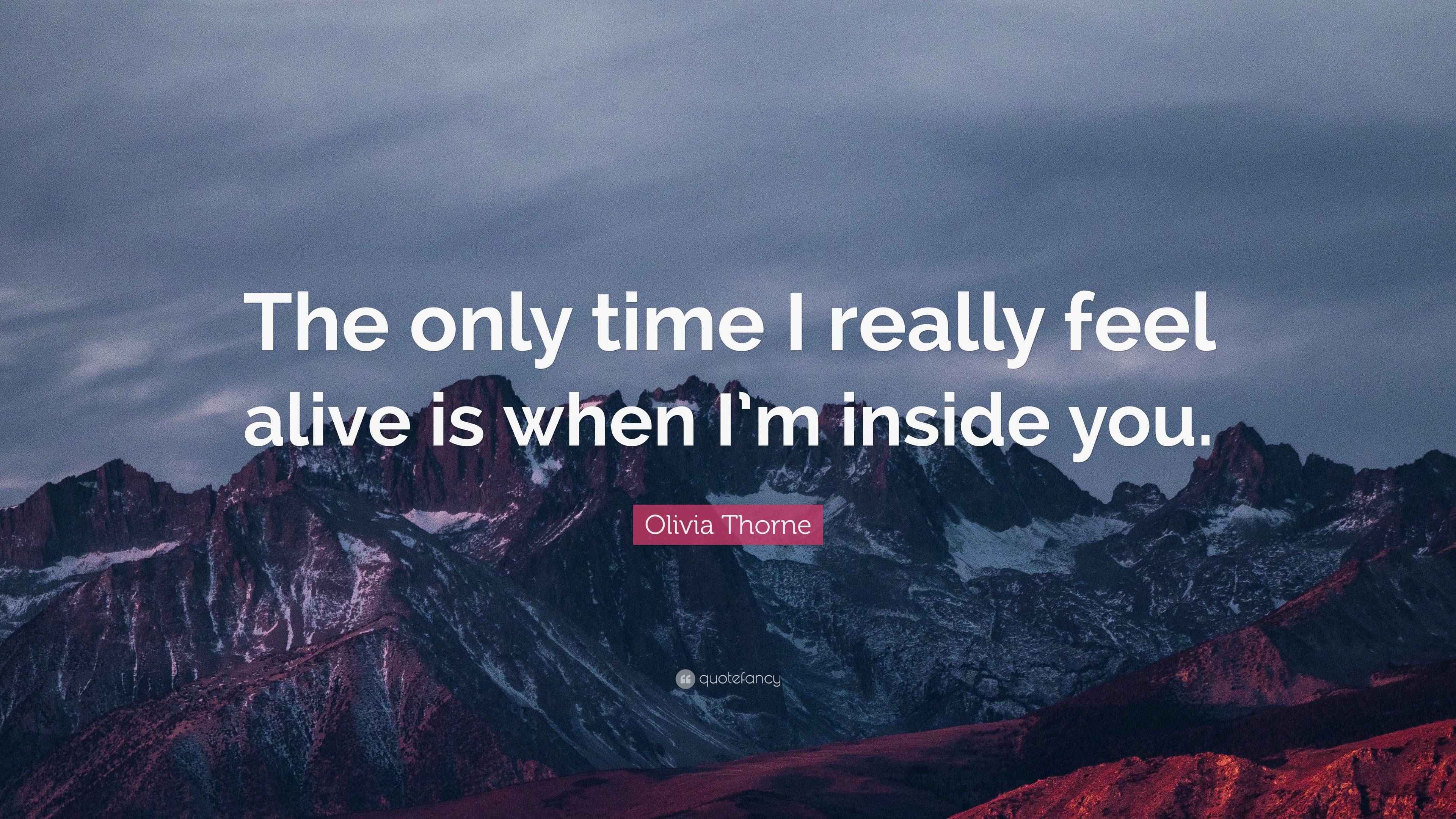 Olivia Thorne Quote: “The only time I really feel alive is when I’m ...