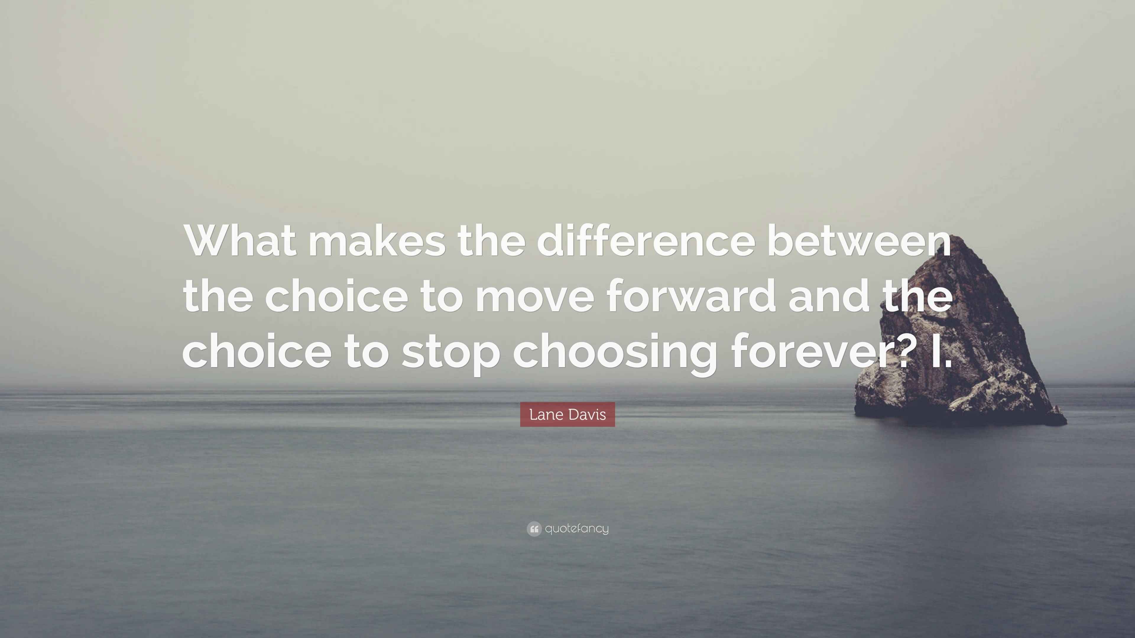 Lane Davis Quote: “What makes the difference between the choice to move ...
