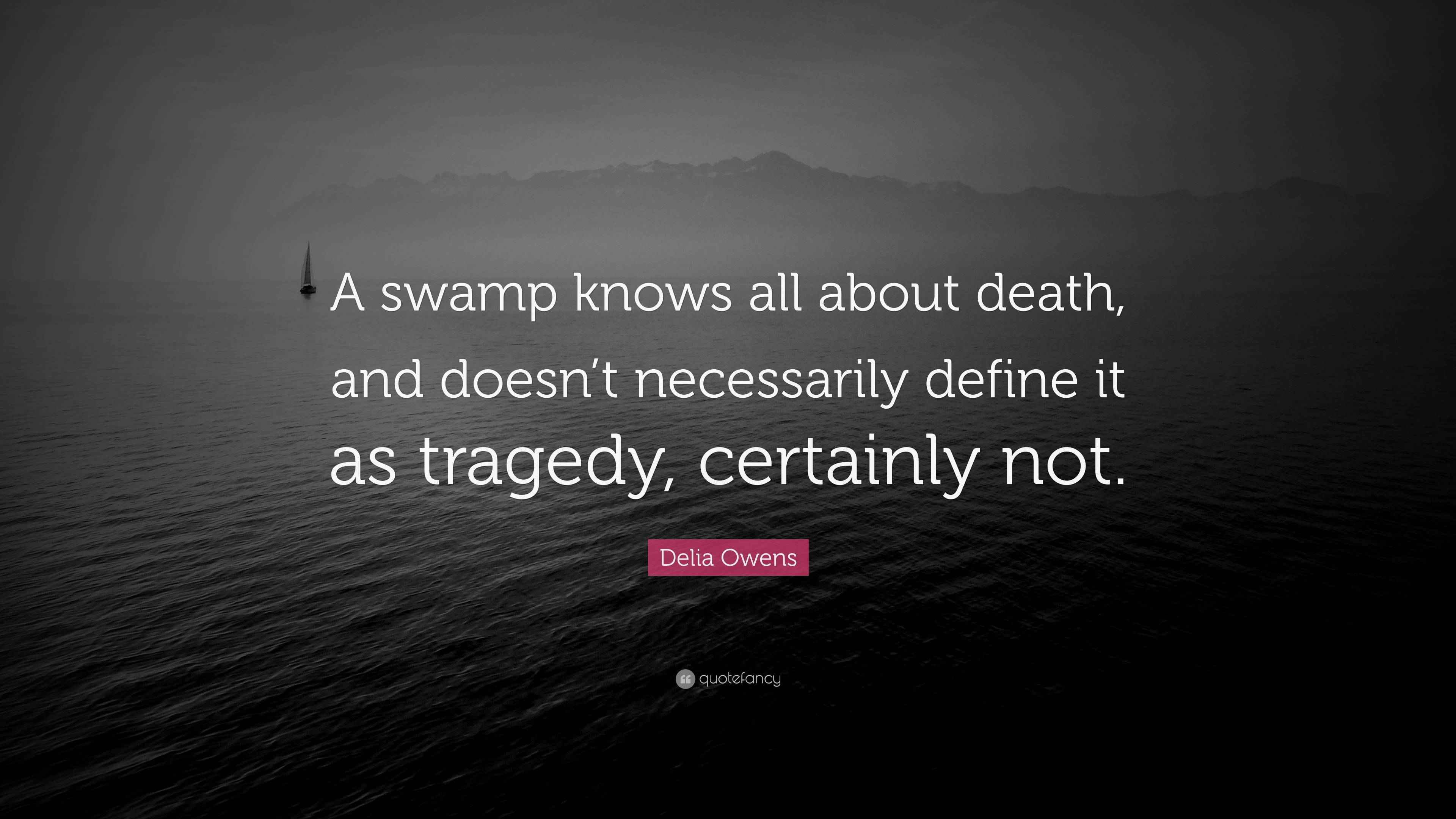 Delia Owens Quote: “A swamp knows all about death, and doesn’t ...